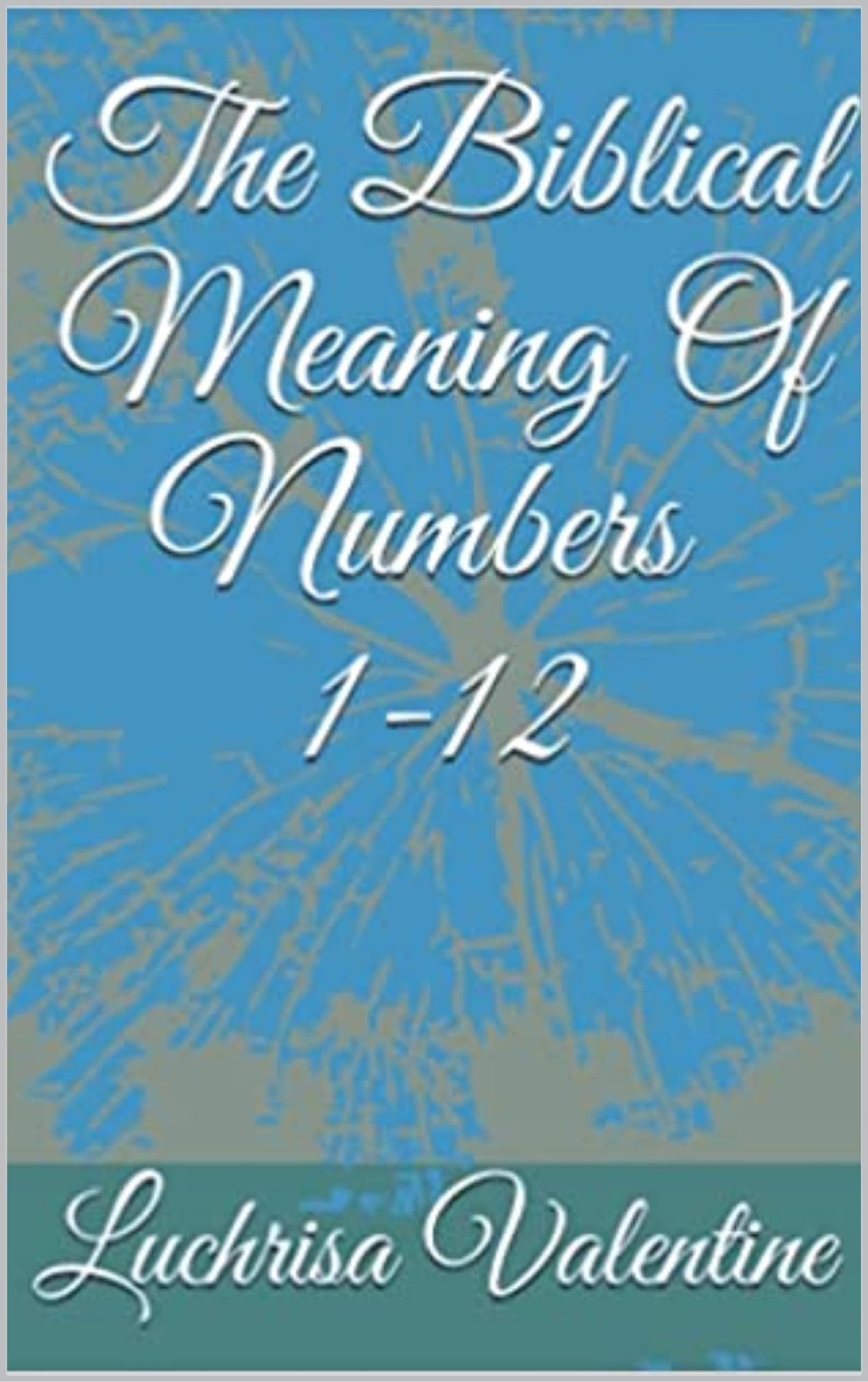 The Biblical Meaning Of Numbers 1-12 by Luchrisa Valentine | Goodreads