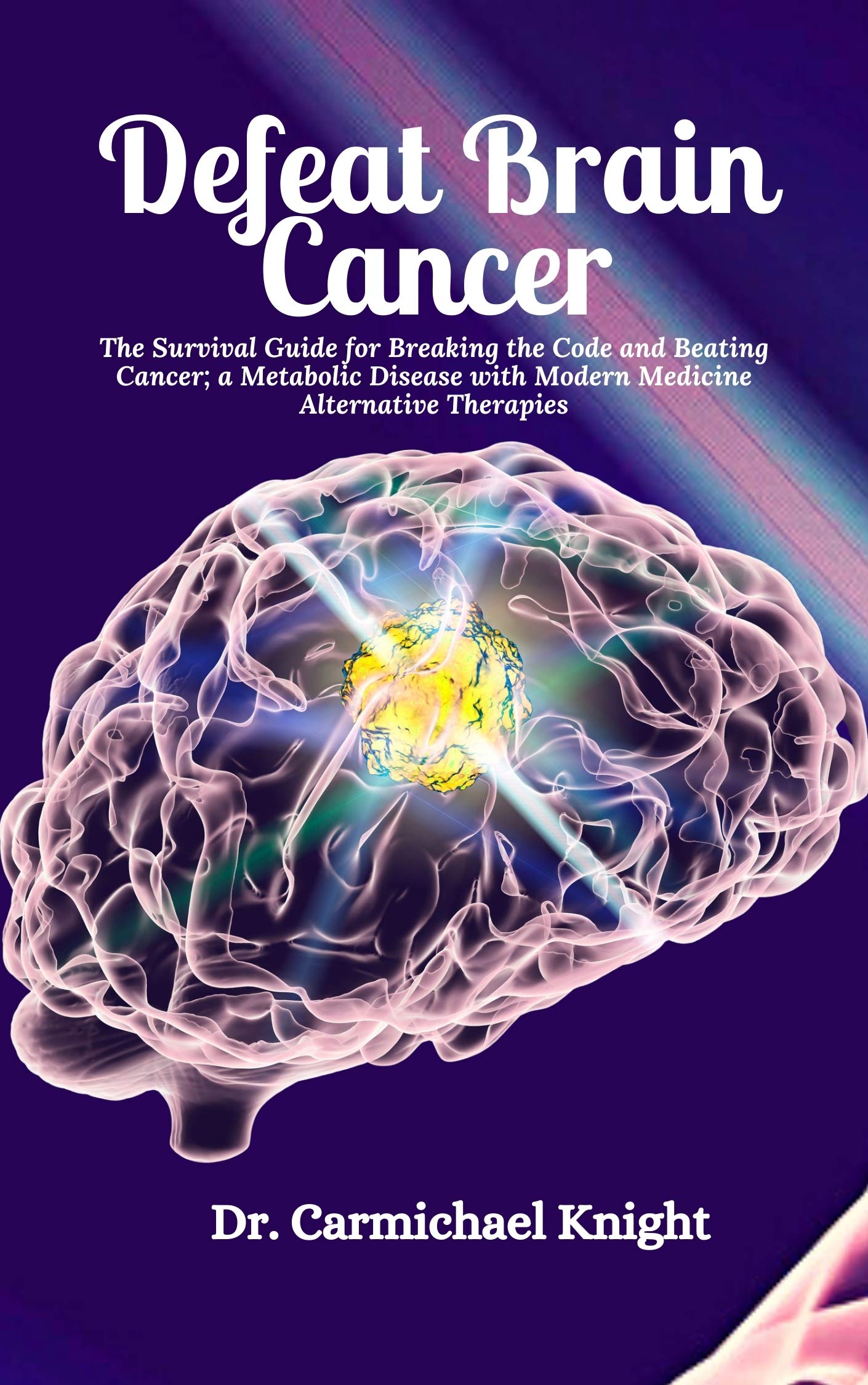 Defeat Brain Cancer: The Survival Guide for Breaking the Code and ...