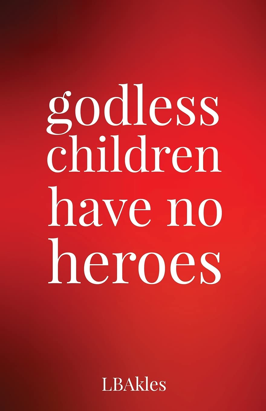 Godless Children Have No Heroes by L.B. Akles | Goodreads