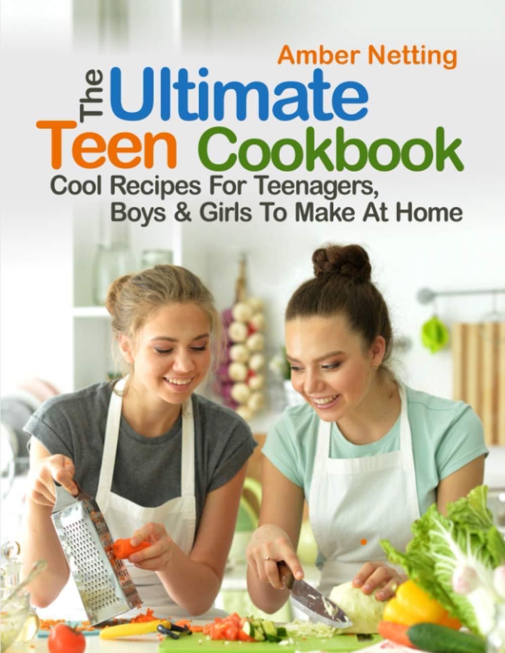 The Ultimate Teen Cookbook: Cool Recipes For Teenagers, Boys & Girls To ...