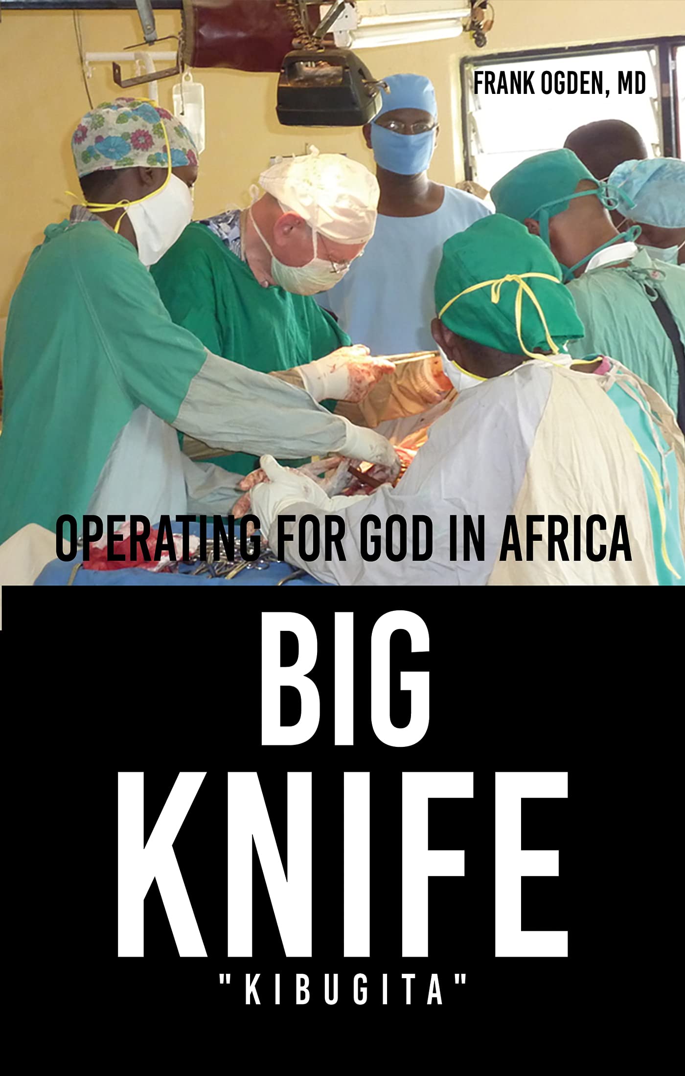BIG KNIFE "Kibugita": Operating for God in Africa by Frank Ogden MD ...
