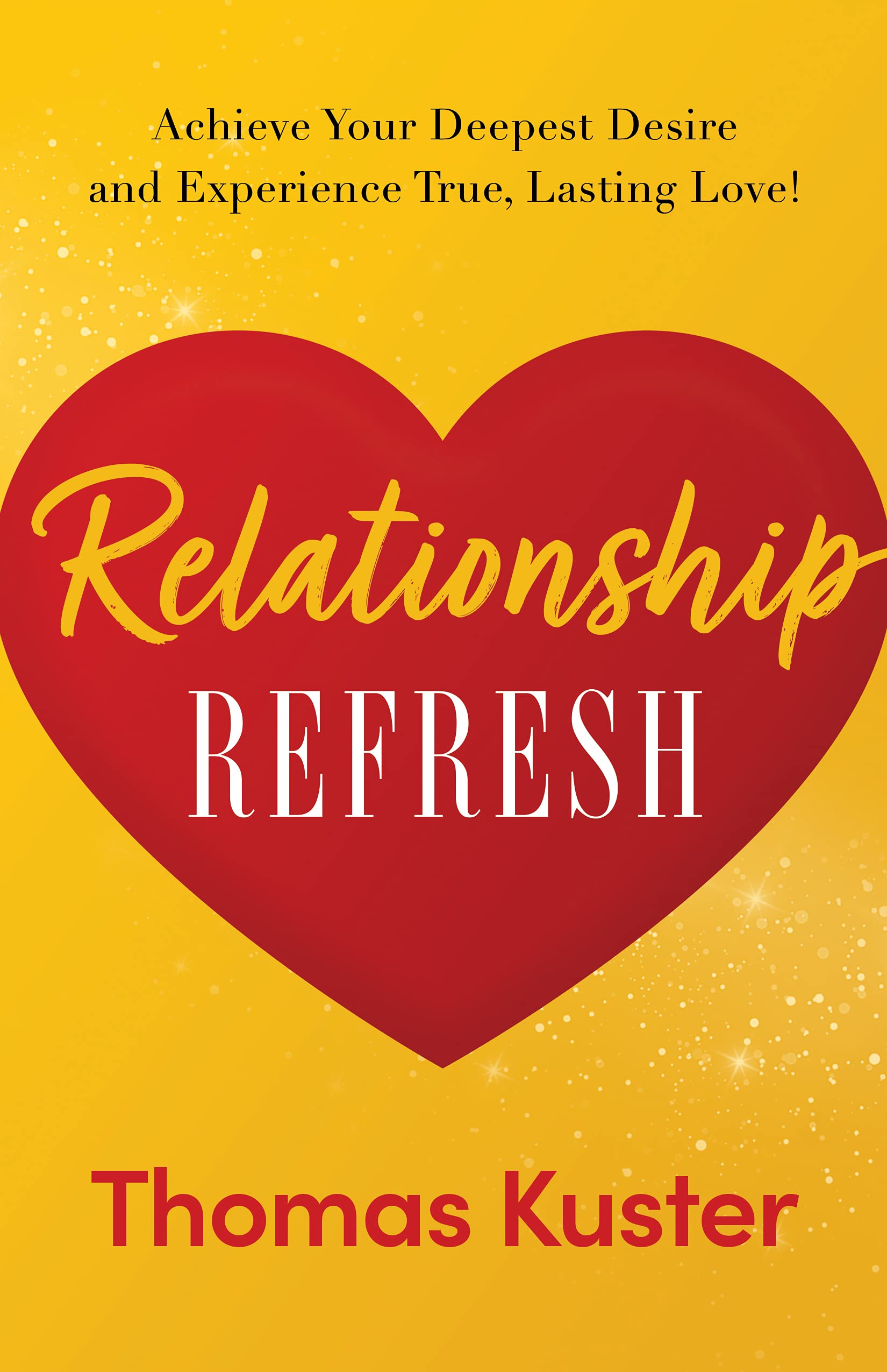 Relationship Refresh: Achieve Your Deepest Desire and Experience True, Lasting Love! by Thomas ...
