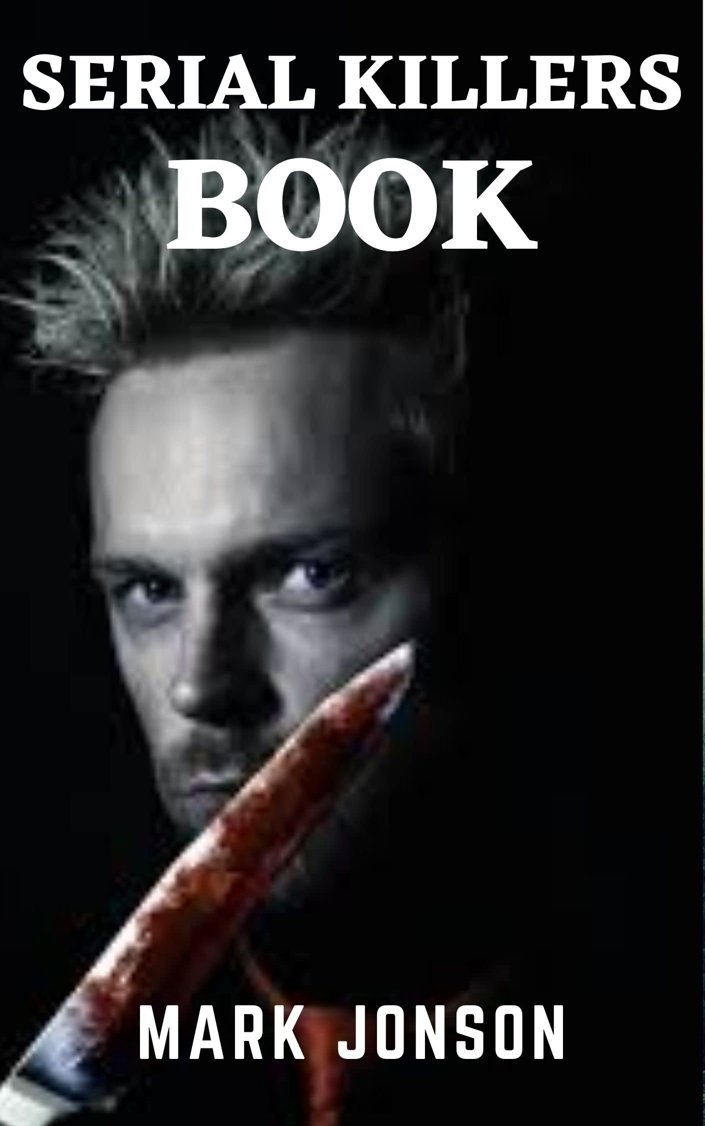 SERIAL KILLERS BOOK: Incredible Stories, Facts and Trivia from the ...