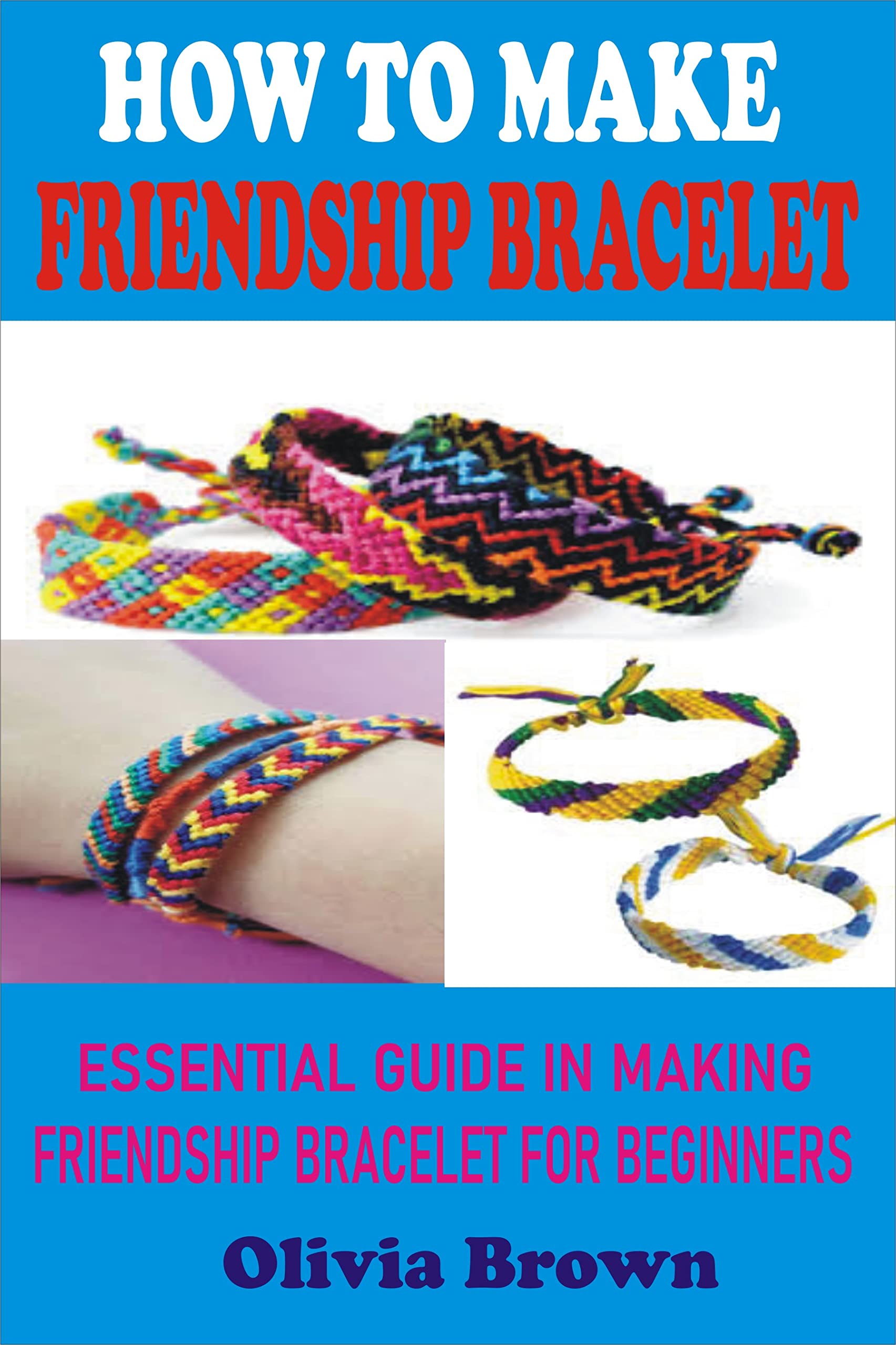 HOW TO MAKE FRIENDSHIP BRACELET: ESSENTIAL GUIDE IN MAKING FRIENDSHIP ...