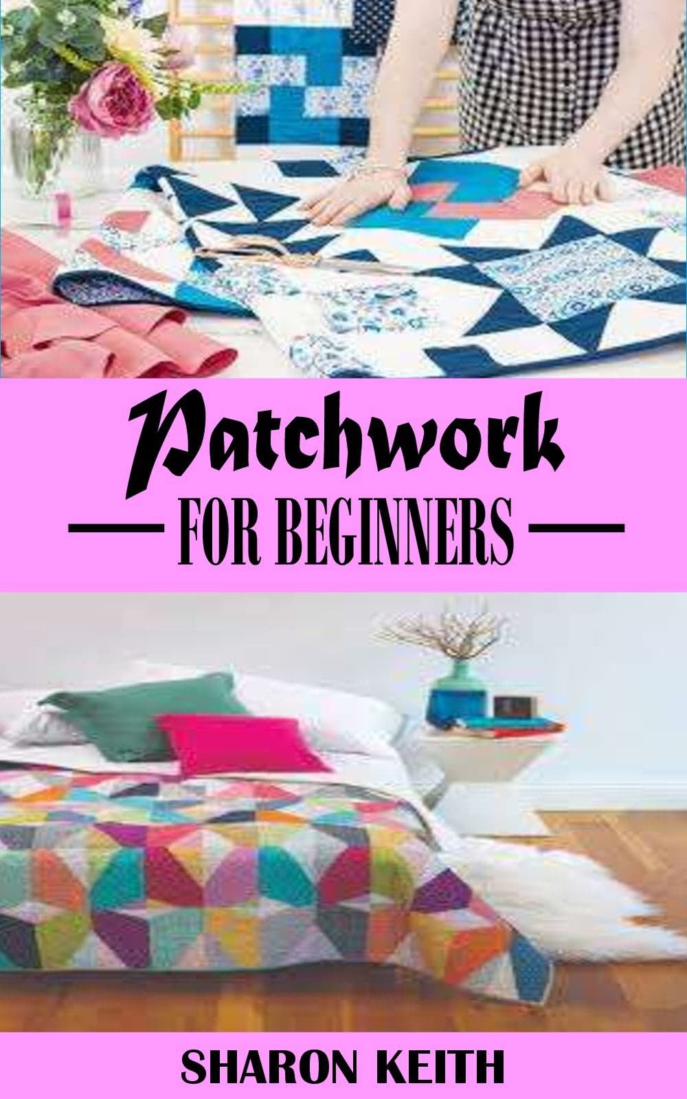 PATCHWORK FOR BEGINNERS: A complete guide on how to make amazing ...