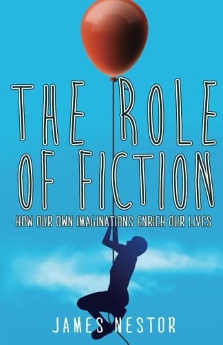 The Role of Fiction: How Our Own Imaginations Enrich Our Lives by James ...