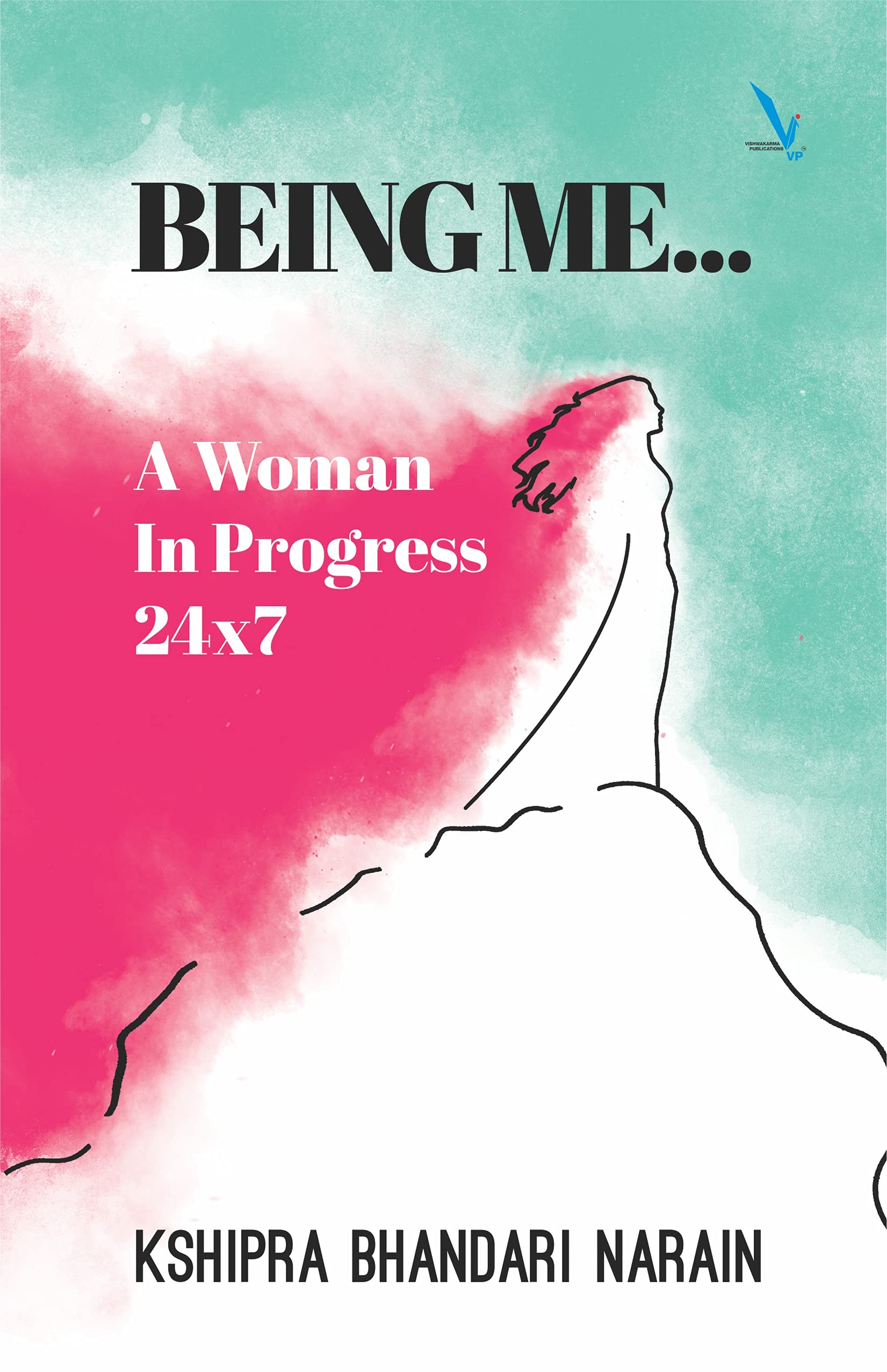 Being Me...A Woman in Progress 24x7 by Kshipra Bhandari Narain | Goodreads