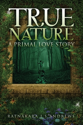 True Nature: A Primal Love Story by Ratnakara J S Andrews | Goodreads