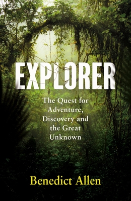 Explorer: The Quest for Adventure, Discovery and the Great Unknown by ...