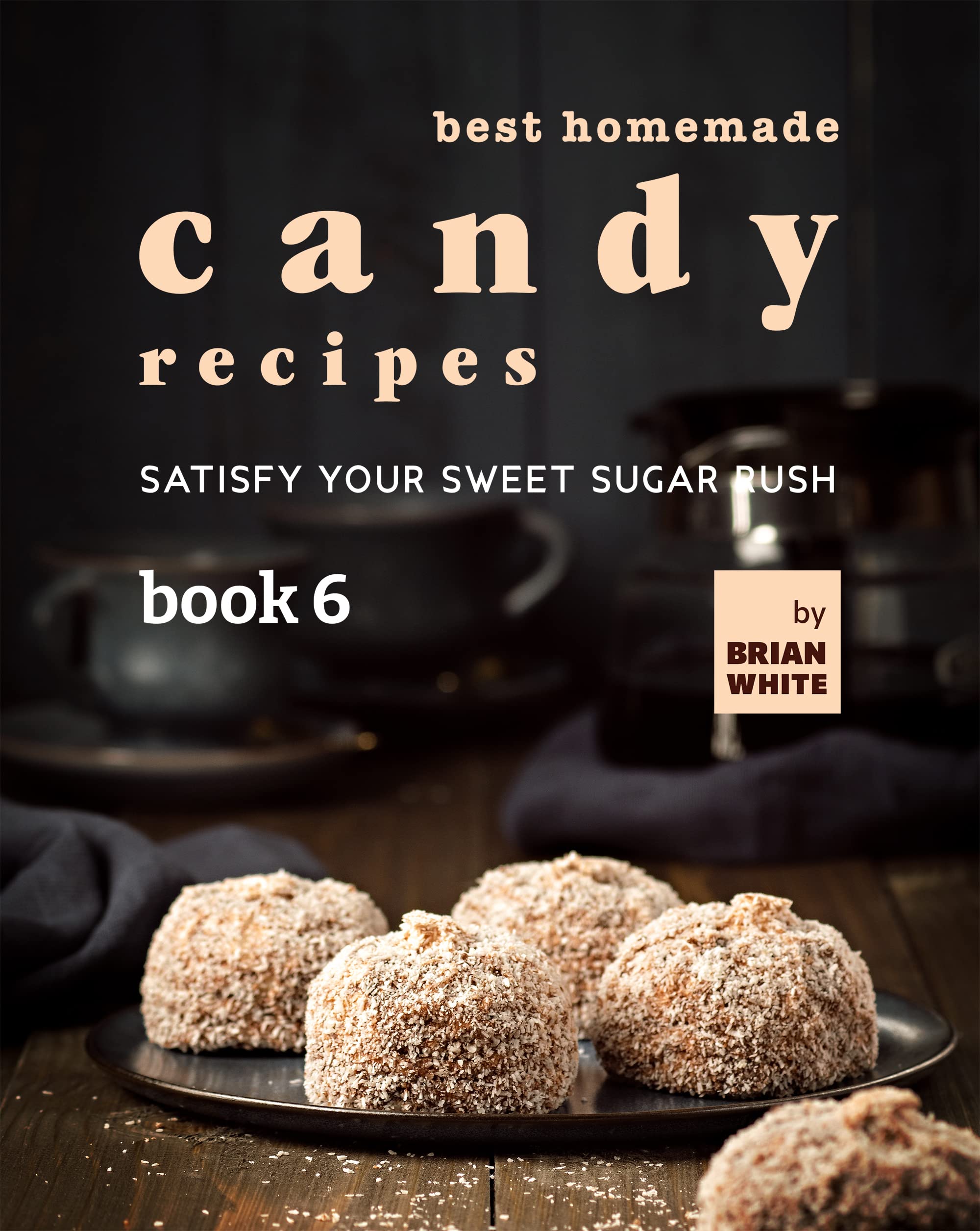 Best Homemade Candy Recipes: Satisfy Your Sweet Sugar Rush - Book 6 by ...