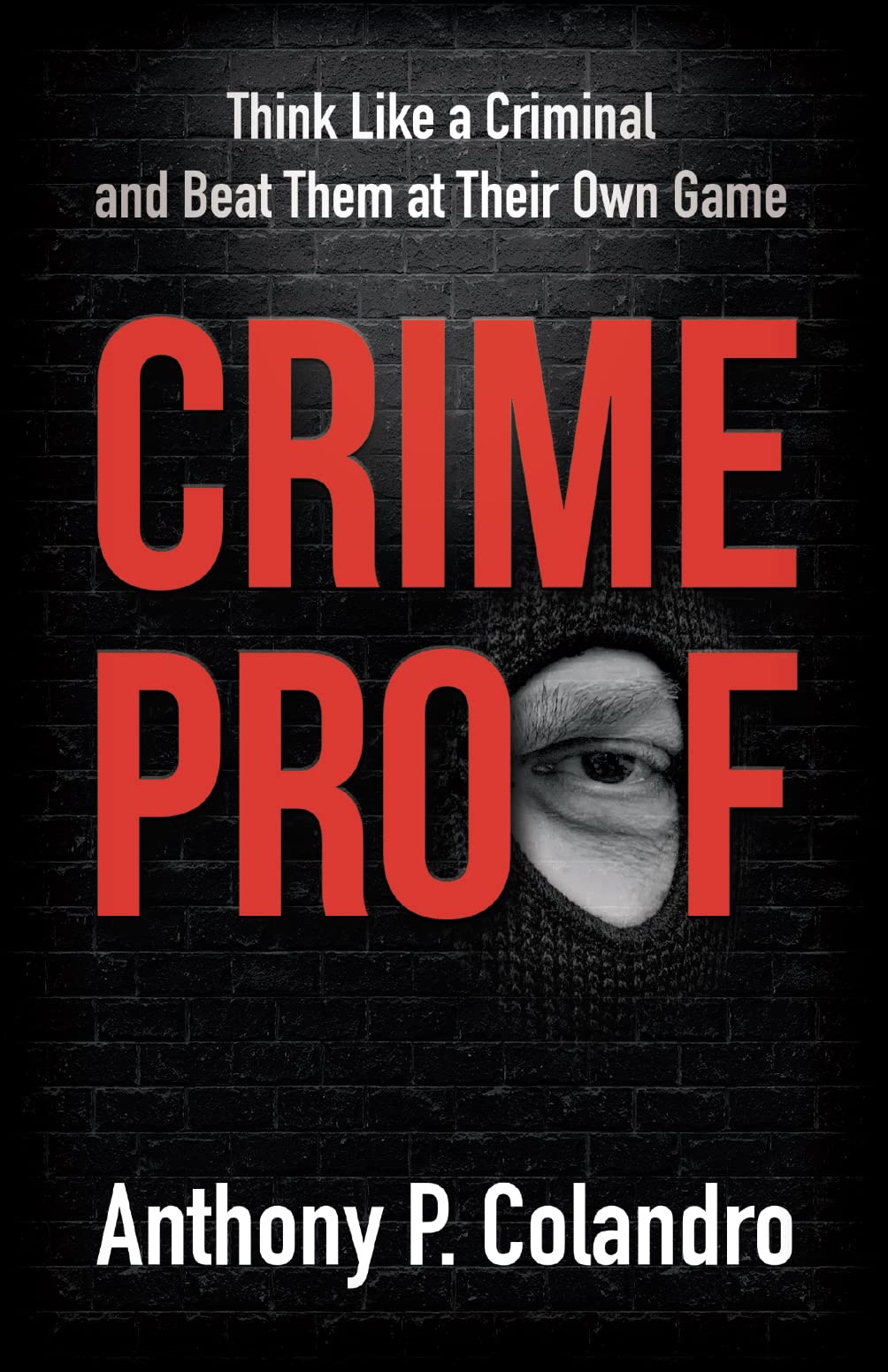Crime Proof: Think Like a Criminal and Beat Them at Their Own Game by ...