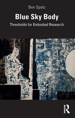 Blue Sky Body: Thresholds for Embodied Research by Ben Spatz | Goodreads