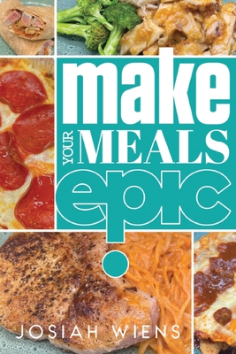 Make Your Meals Epic by Josiah Wiens | Goodreads