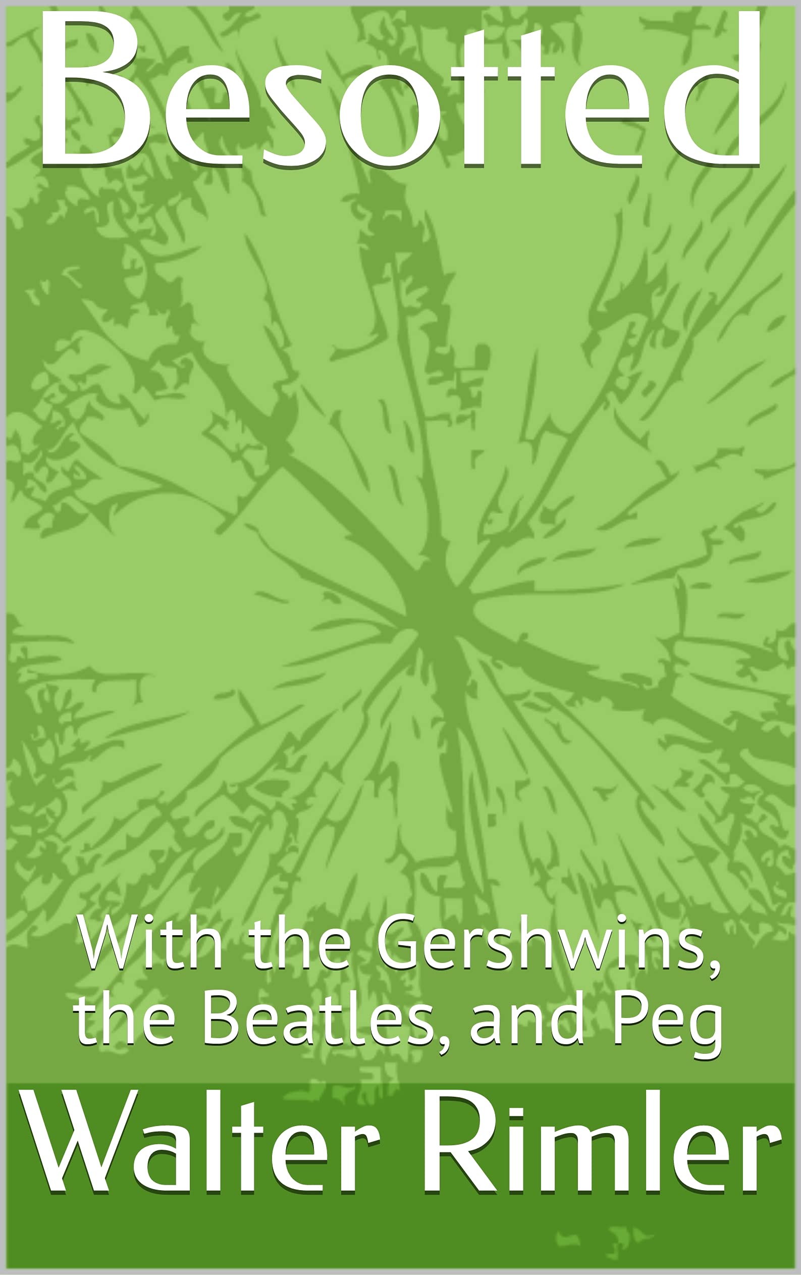 Besotted: With the Gershwins, the Beatles, and Peg by Walter Rimler ...