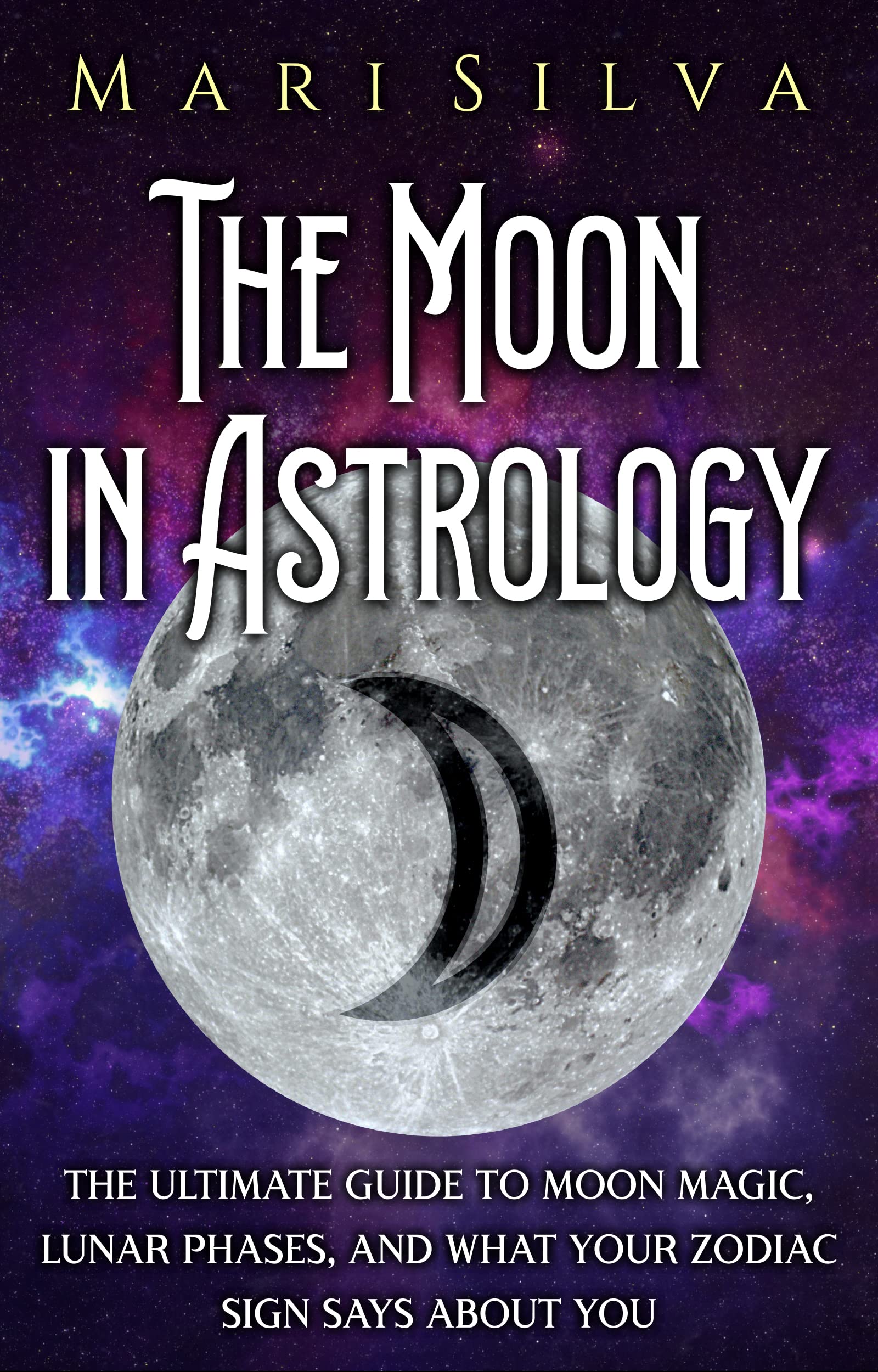 The Moon in Astrology: The Ultimate Guide to Moon Magic, Lunar Phases ...