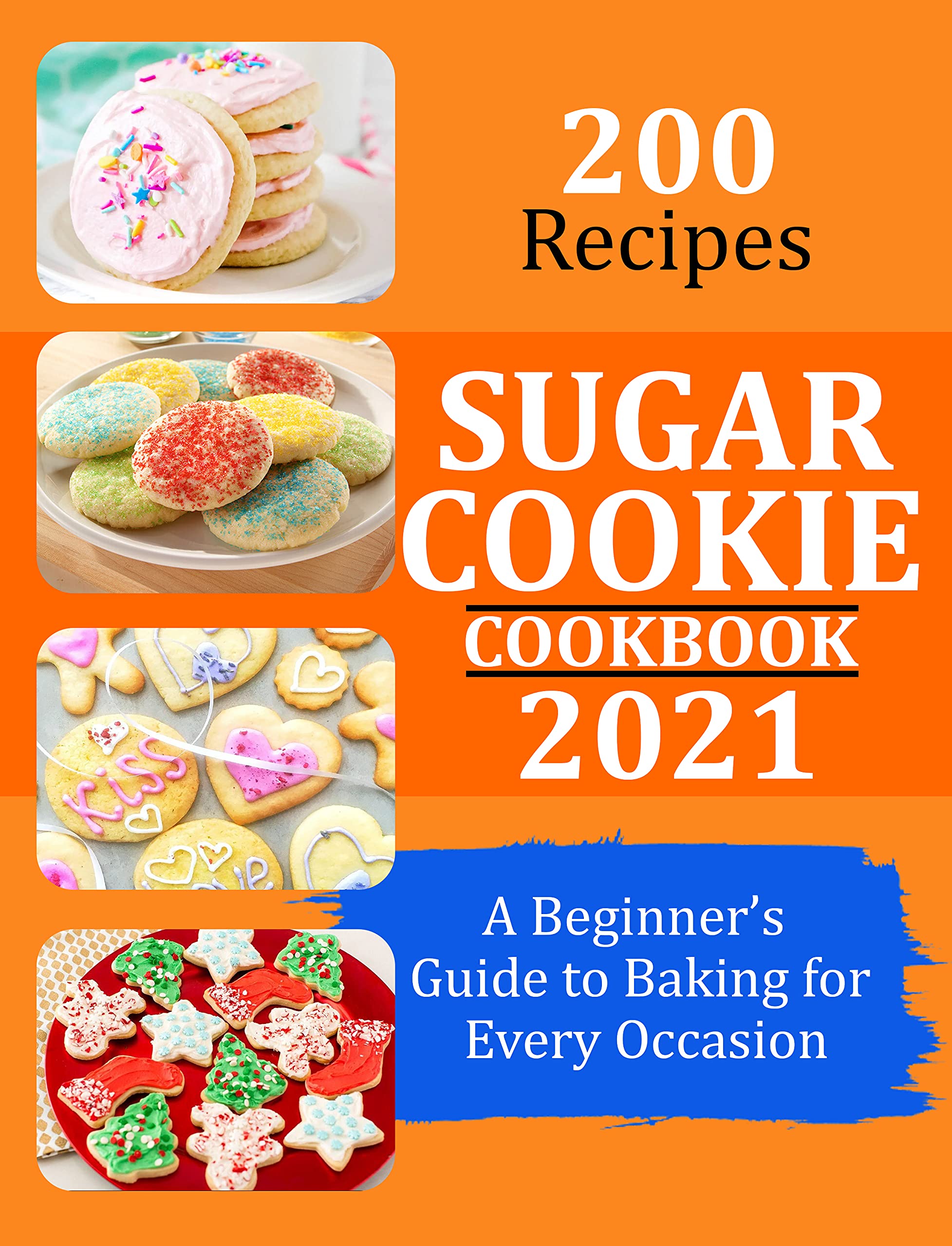 Sugar Cookie Cookbook 2021: 200 recipes-A Beginner’s Guide to Baking ...