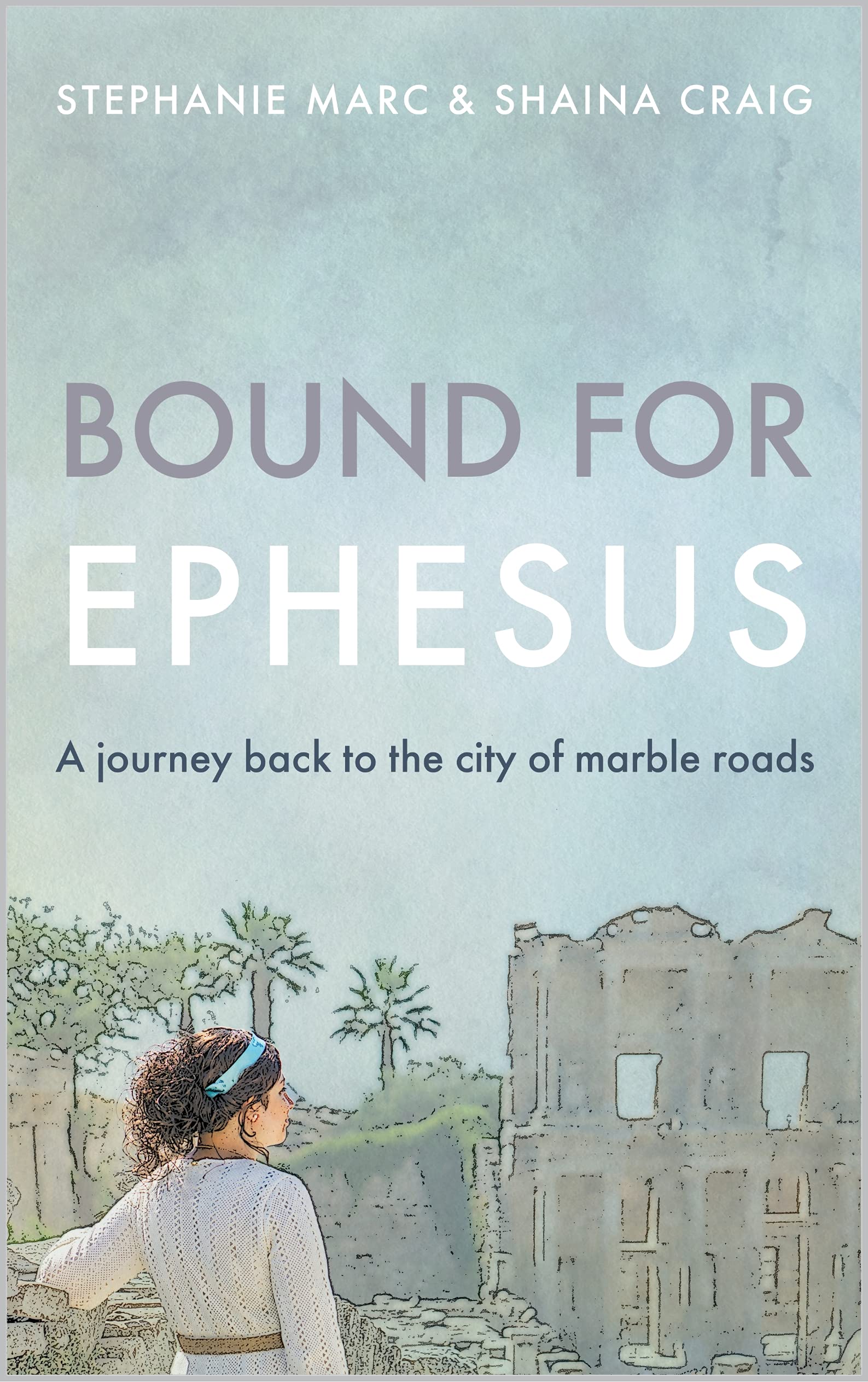 Bound for Ephesus: A journey back to the city of marble roads by ...