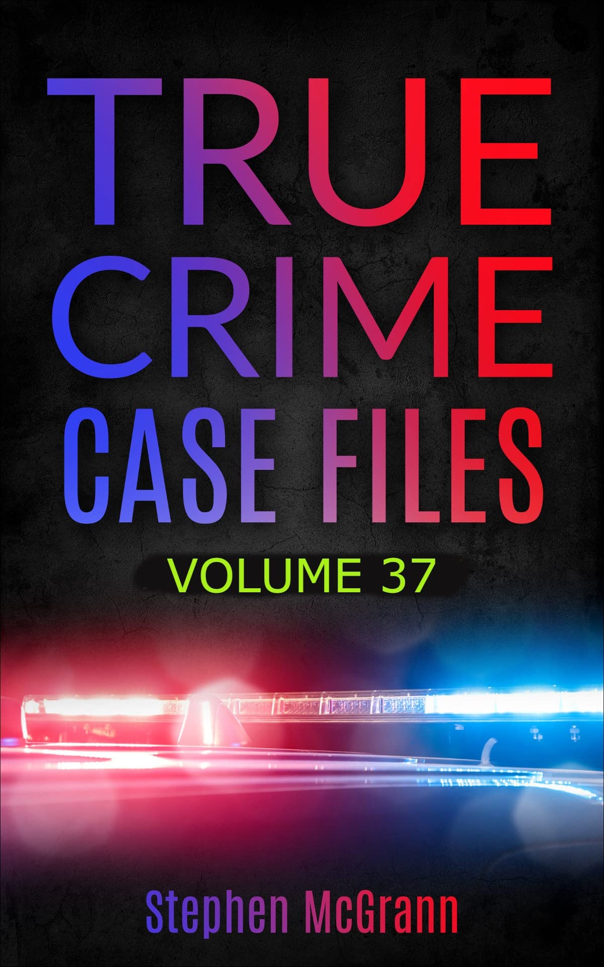 True Crime Case Files: Volume 37 by Stephen McGrann | Goodreads