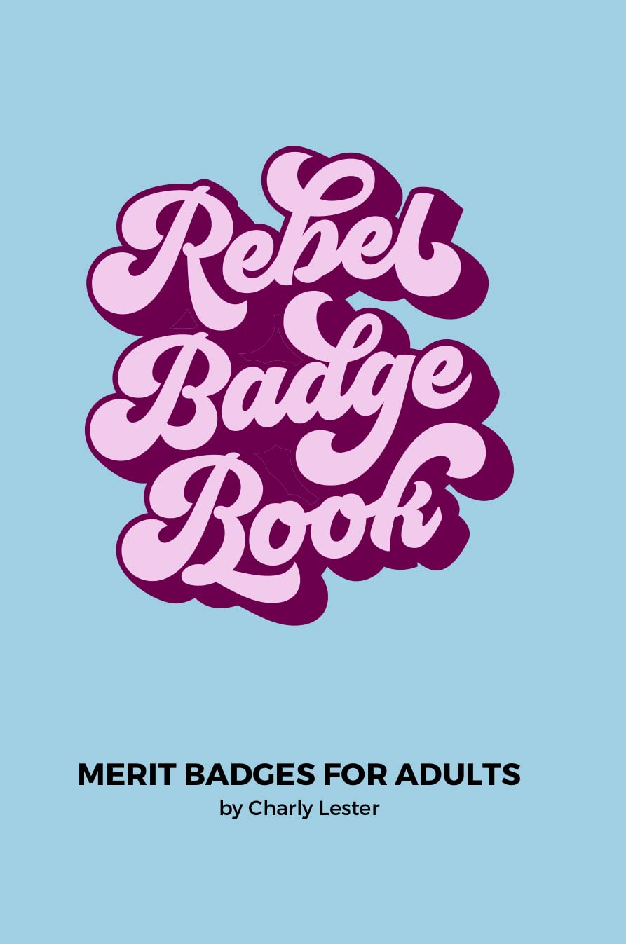 Rebel Badge Book: Merit Badges for Adults by Charly Lester | Goodreads
