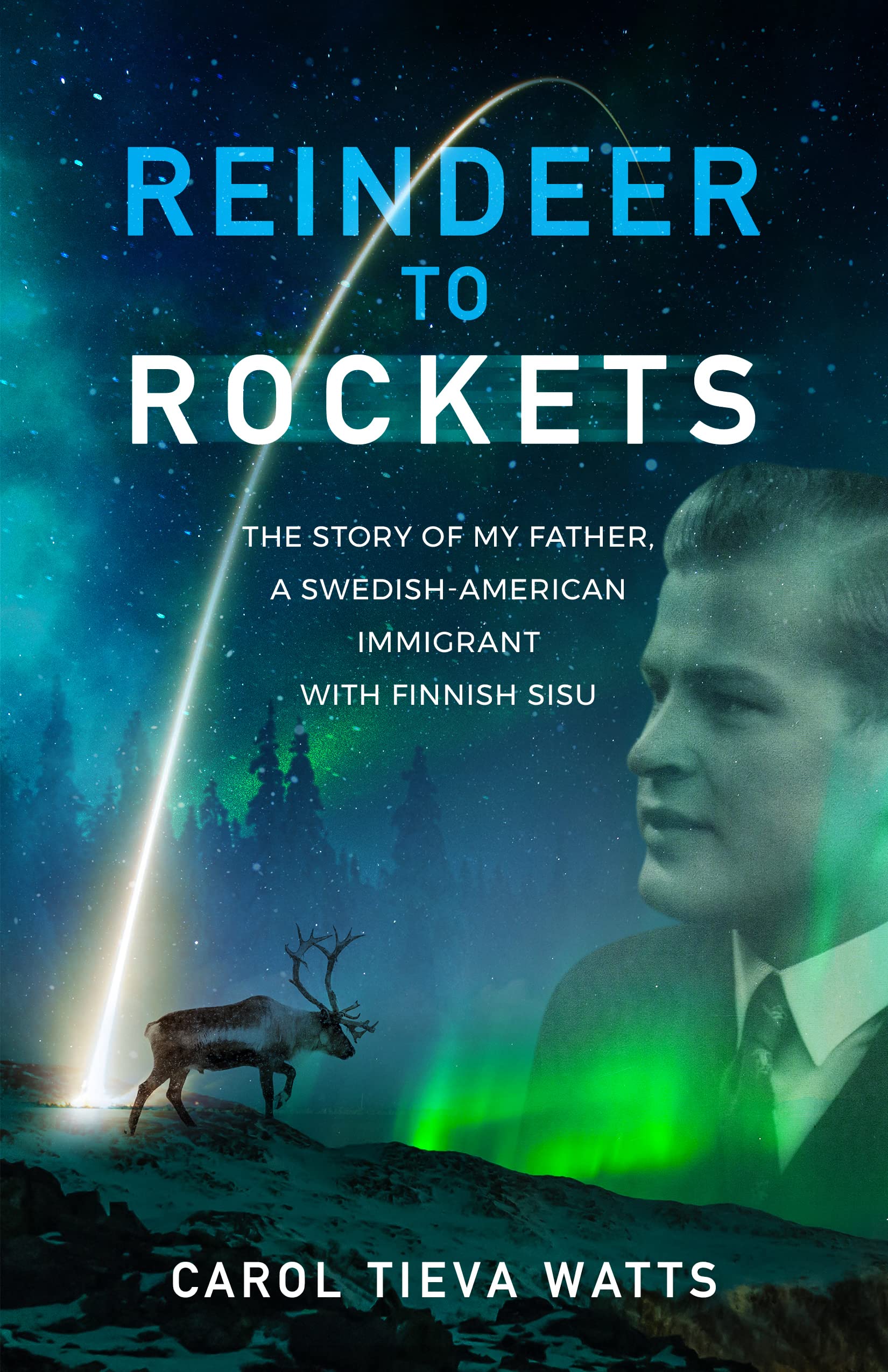 Reindeer to Rockets: The story of my father, a Swedish-American ...