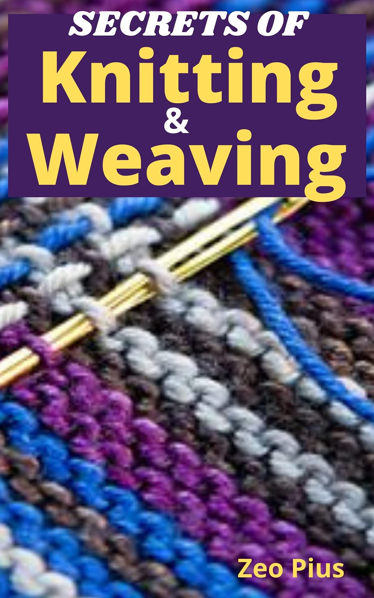 Secrets of Knitting and Weaving : A Beginner's Guide With Picture ...