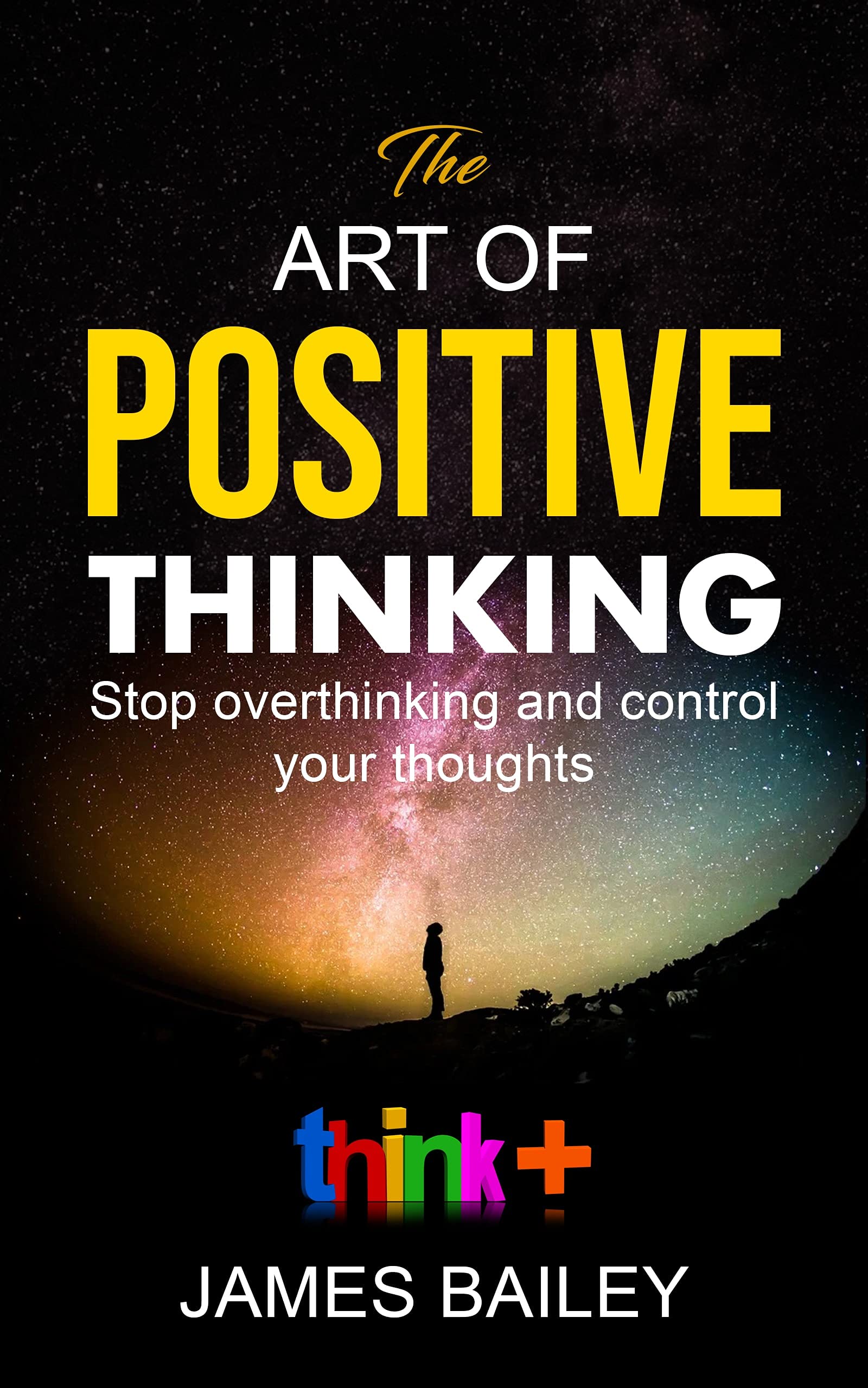 The Art Of Positive Thinking: Stop Overthinking And Control Your ...