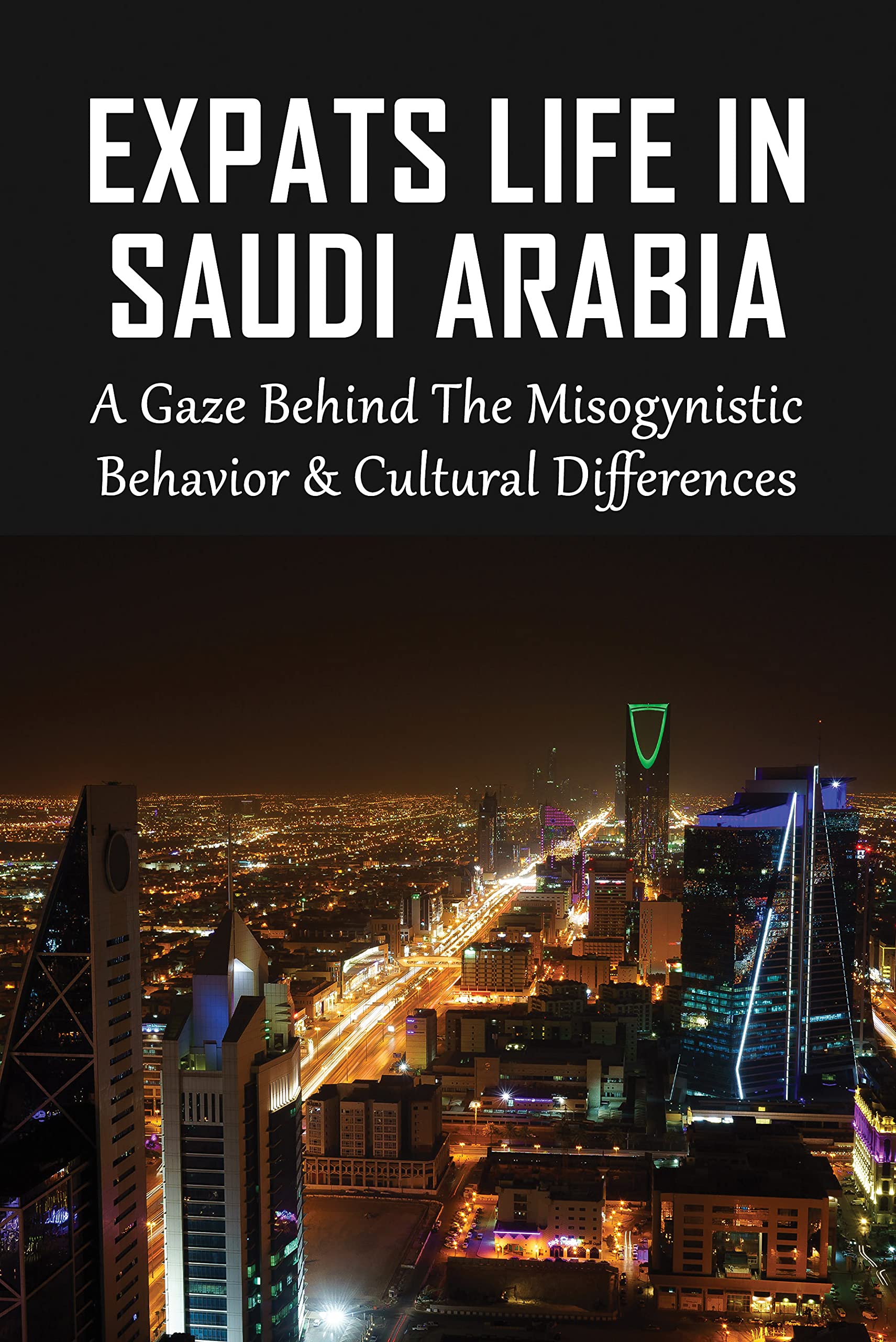 Expats Life In Saudi Arabia: A Gaze Behind The Misogynistic Behavior ...
