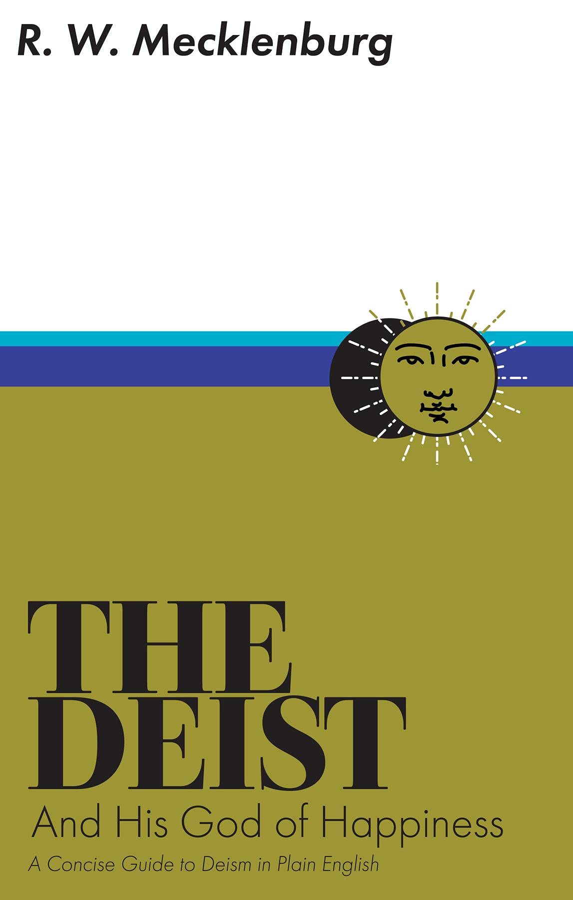 The Deist and His God of Happiness: A Concise Guide to Deism in Plain ...