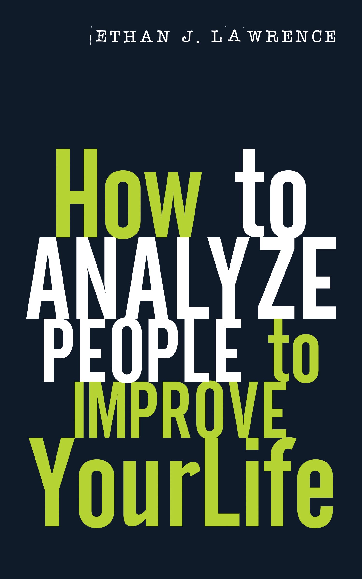How to Analyze People to Improve Your Life: Read People and Understand Body Language. Learn How ...