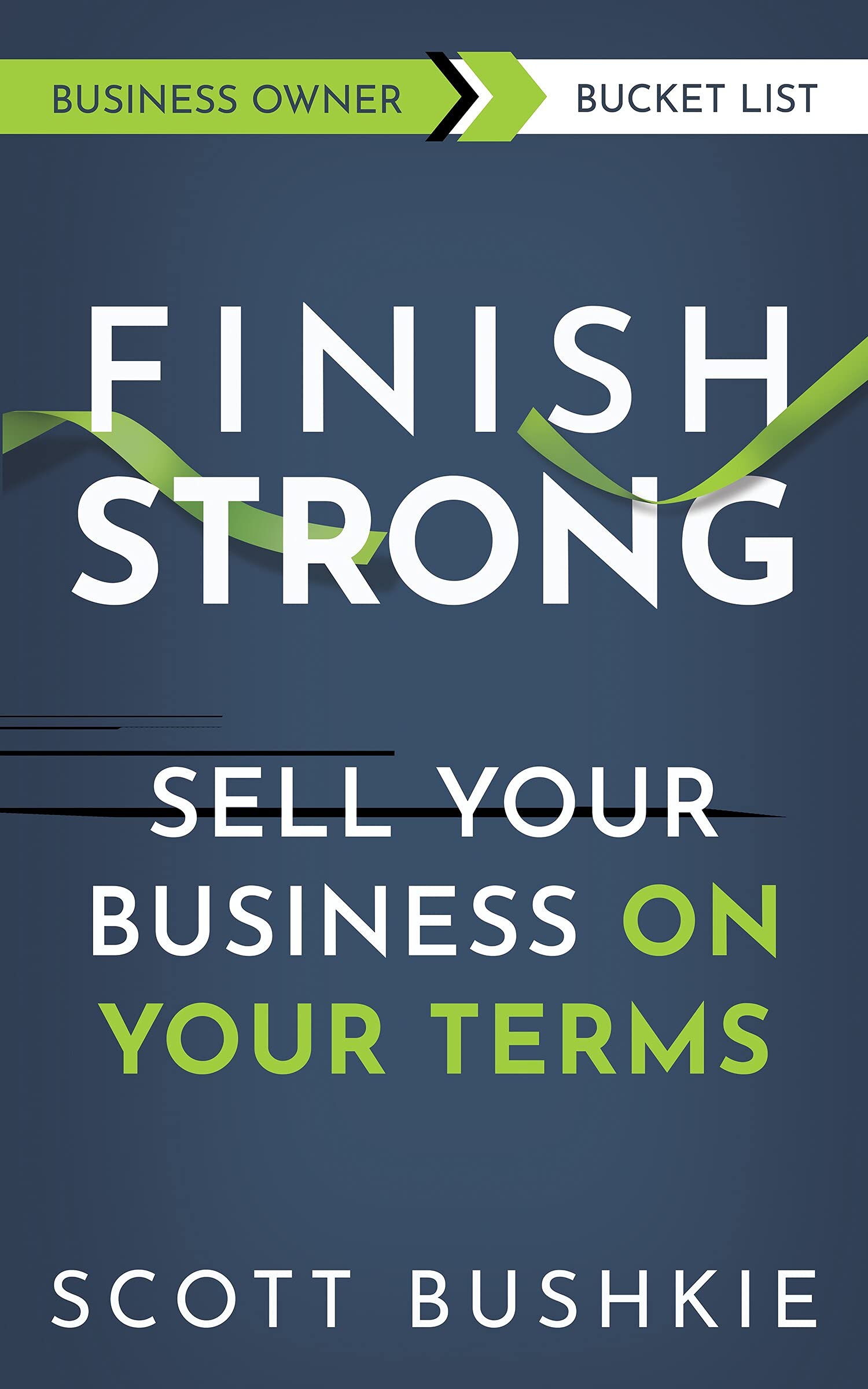Finish Strong: Sell Your Business On Your Terms by Scott Bushkie ...