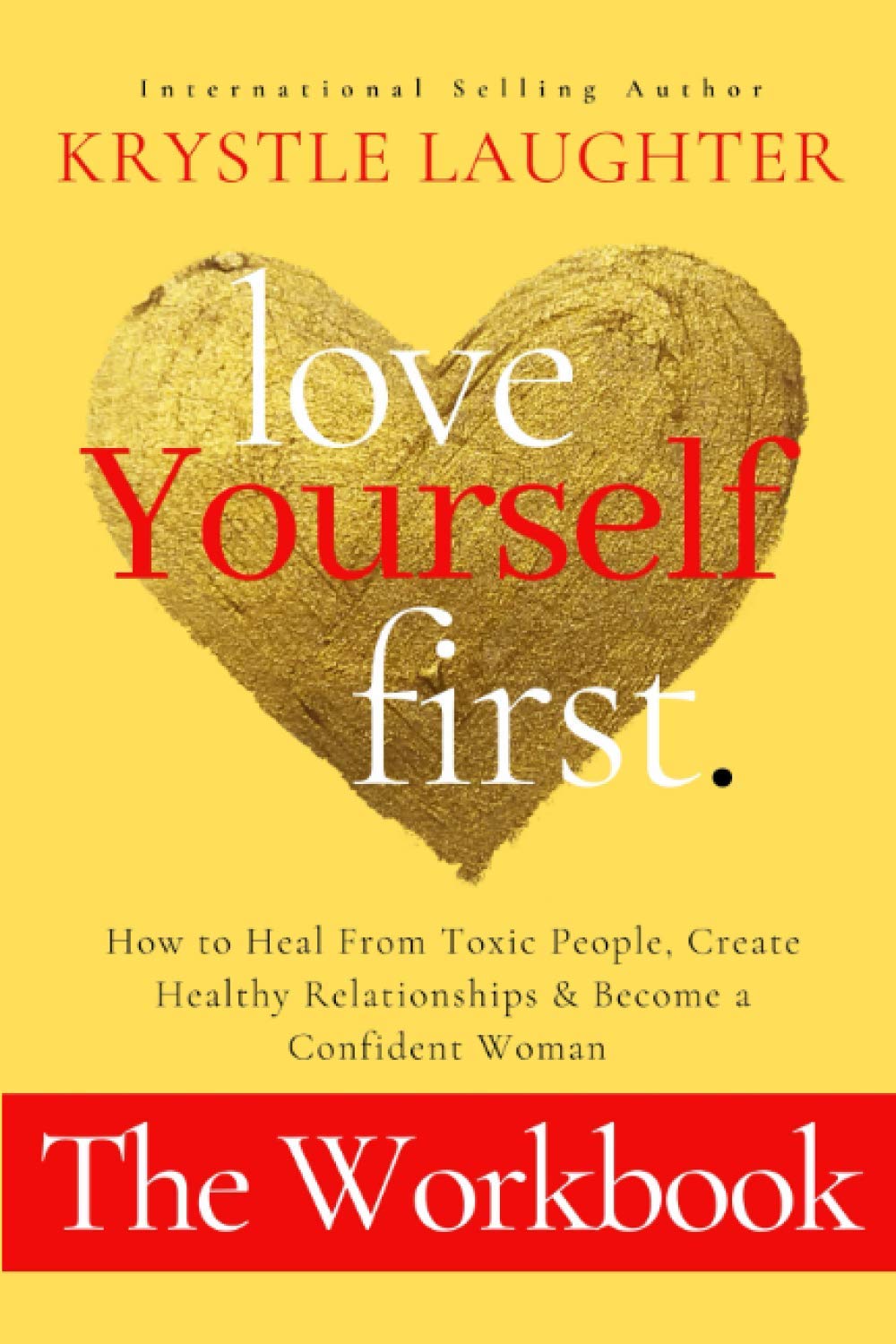 The Love Yourself First Workbook: How to Heal From Toxic People, Create Healthy Relationships ...