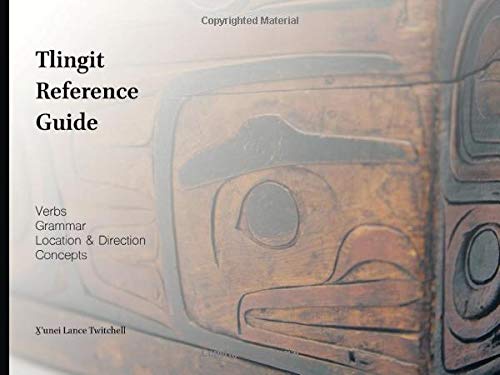 Tlingit Reference Guide: Verbs, Grammar, Location & Direction, Concepts ...