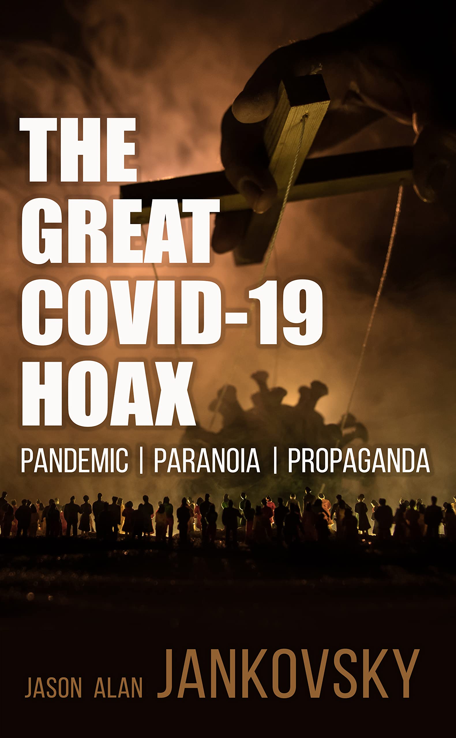 The Great COVID-19 Hoax: Pandemic--Paranoia--Propaganda by Jason Alan ...