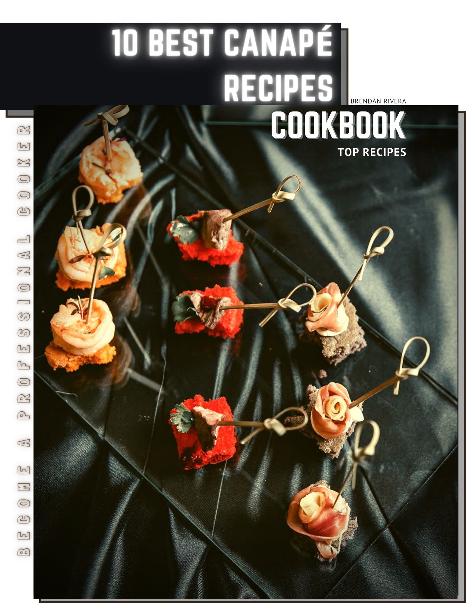10 BEST CANAPÉ RECIPES: Become a professional Cooker by Brendan Rivera ...