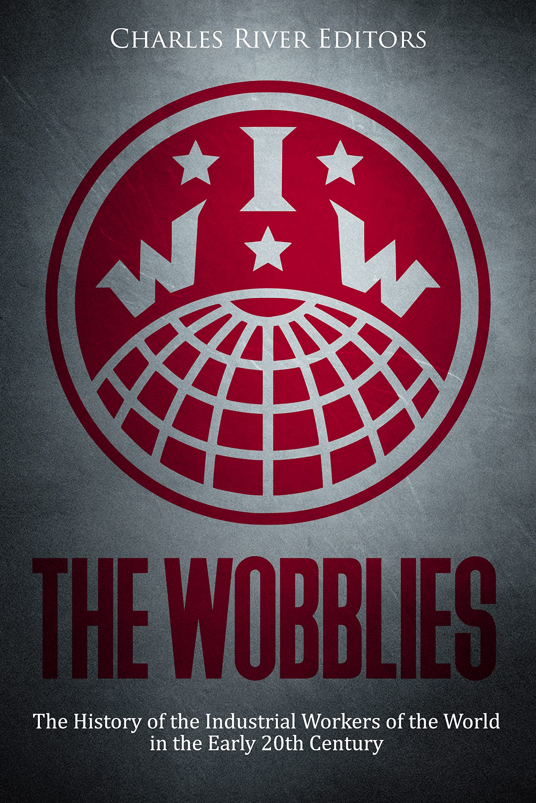 The Wobblies: The History of the Industrial Workers of the World in the ...