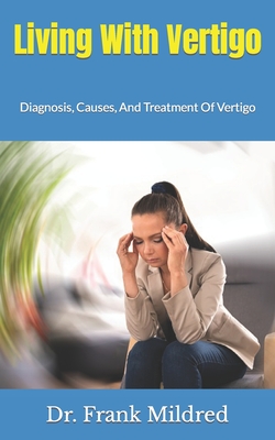 Living With Vertigo: Diagnosis, Causes, And Treatment Of Vertigo by ...