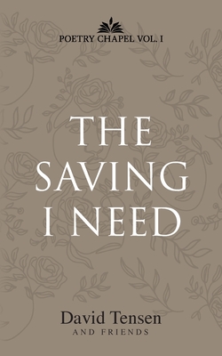The Saving I Need: Poetry Chapel Vol. 1 by David Tensen | Goodreads