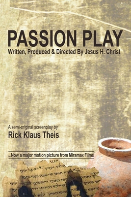Passion Play: Written, Produced & Directed by Jesus H. Christ by Rick ...