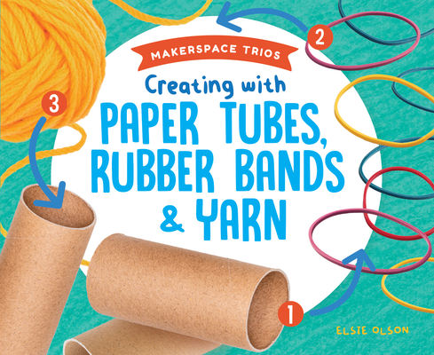 Creating with Paper Tubes, Rubber Bands & Yarn by Elsie Olson | Goodreads