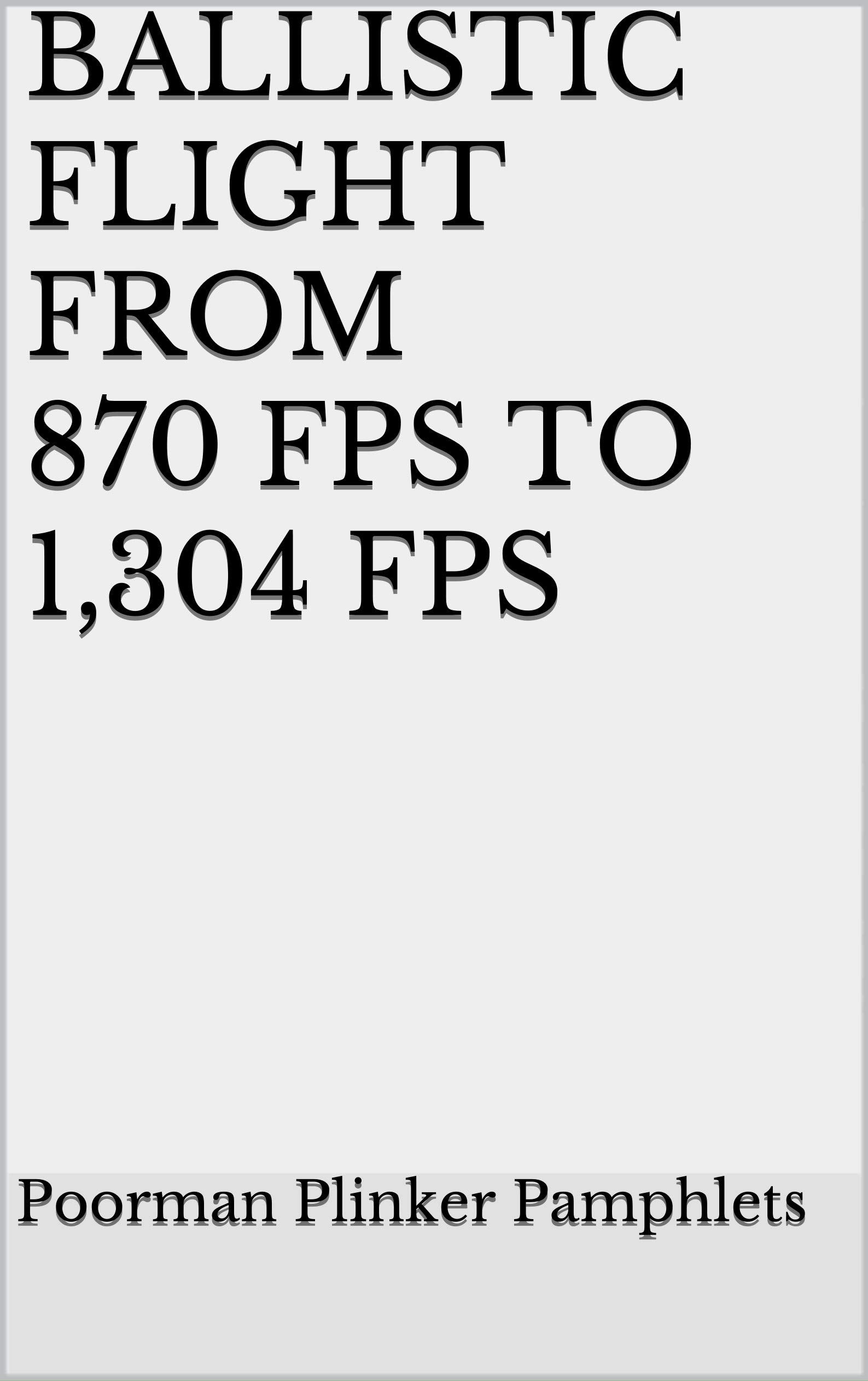 BALLISTIC FLIGHT FROM 870 FPS TO 1,304 FPS by Poorman Plinker Pamphlets ...