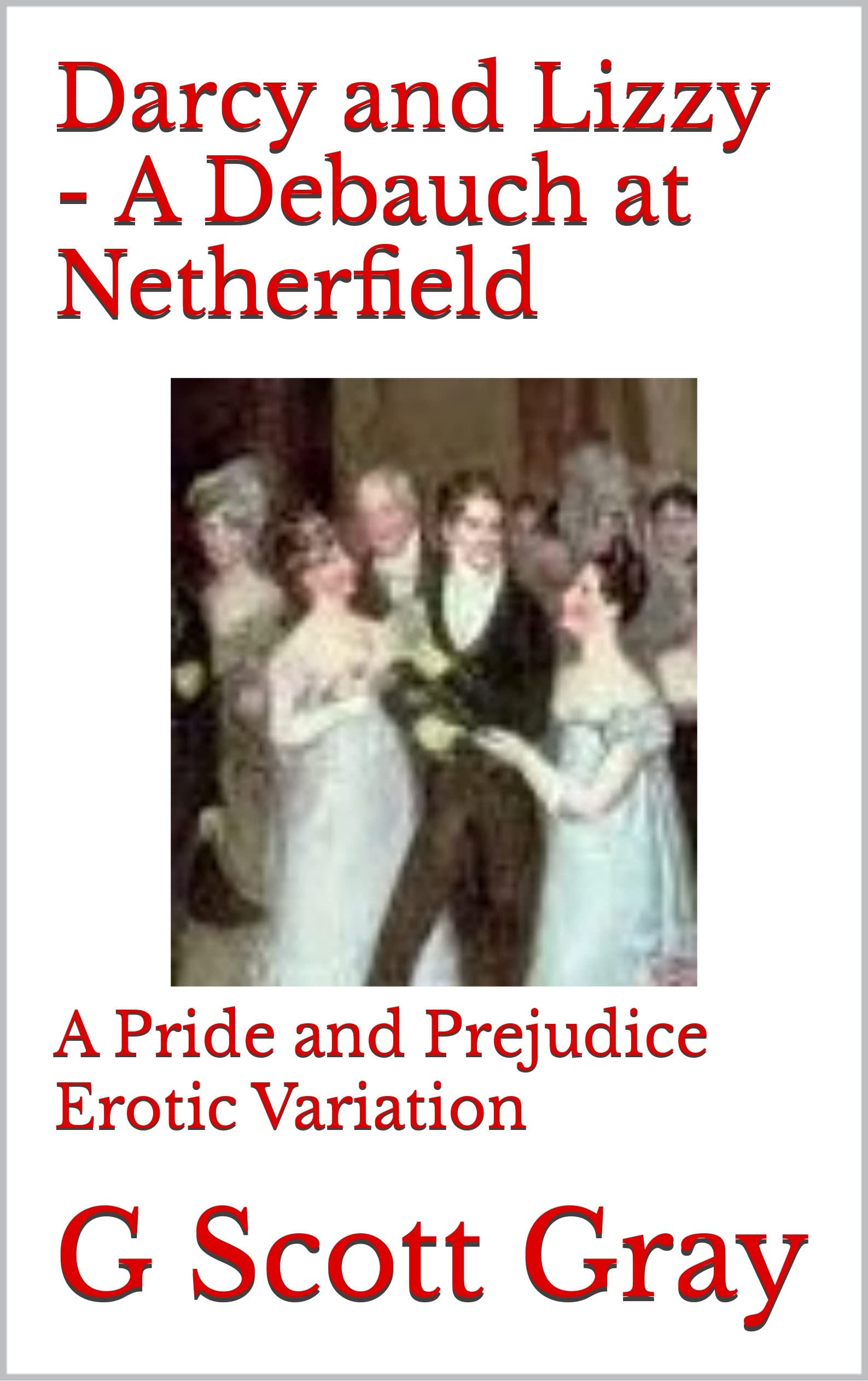 Darcy and Lizzy - A Debauch at Netherfield: A Pride and Prejudice Erotic Variation by G Scott ...