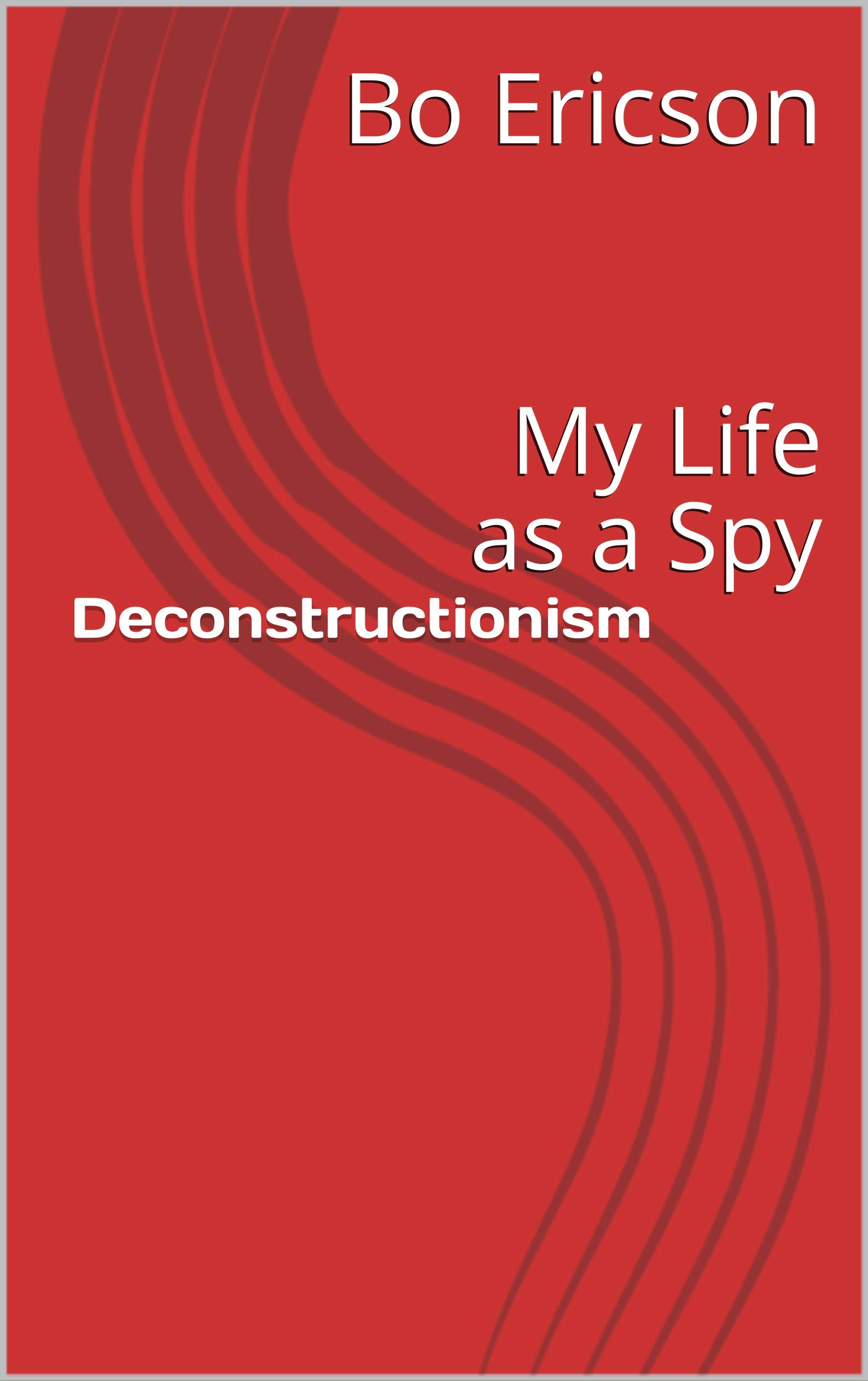 Deconstructionism: My Life as a Spy by Bo Ericson | Goodreads
