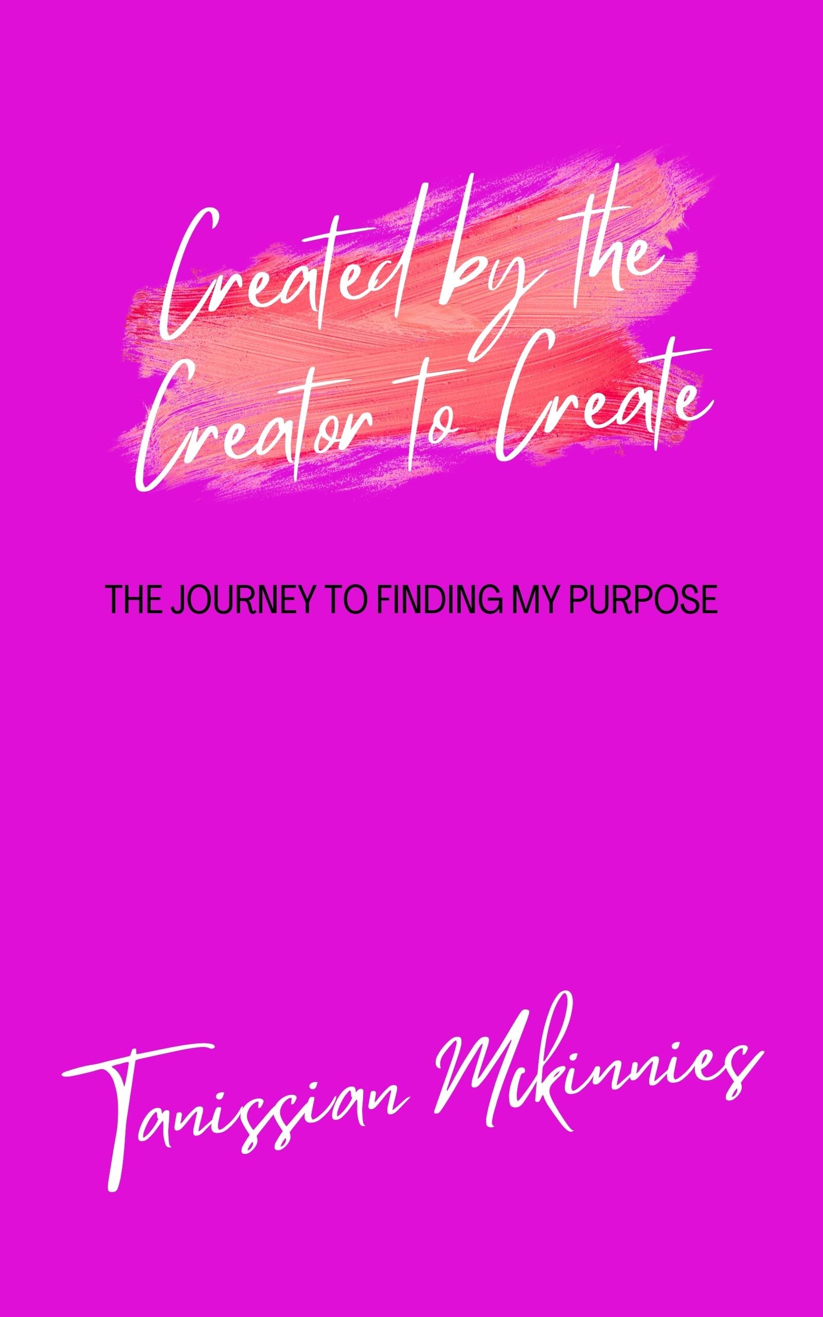 Created by the Creator to Create: THE JOURNEY TO FINDING MY PURPOSE by ...