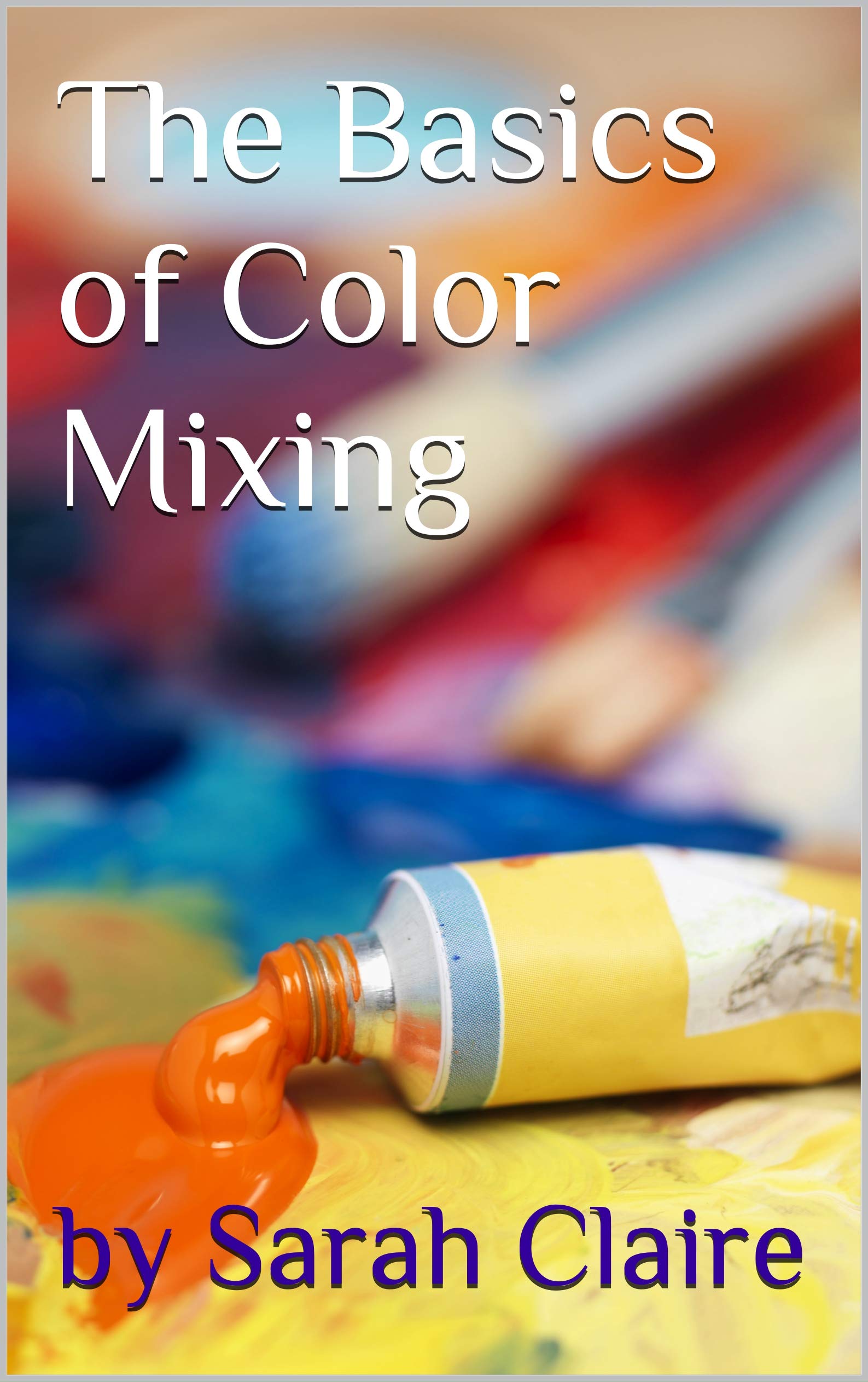 The Basics of Color Mixing by Sarah Claire | Goodreads