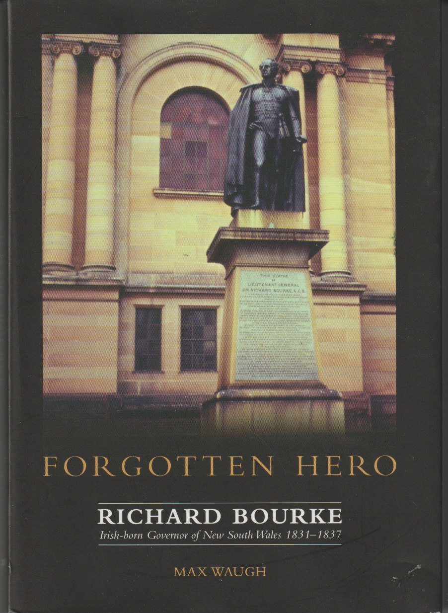 Forgotten Hero - Richard Bourke, Irish Governor of New South Wales 1831-1837 by Max Waugh ...