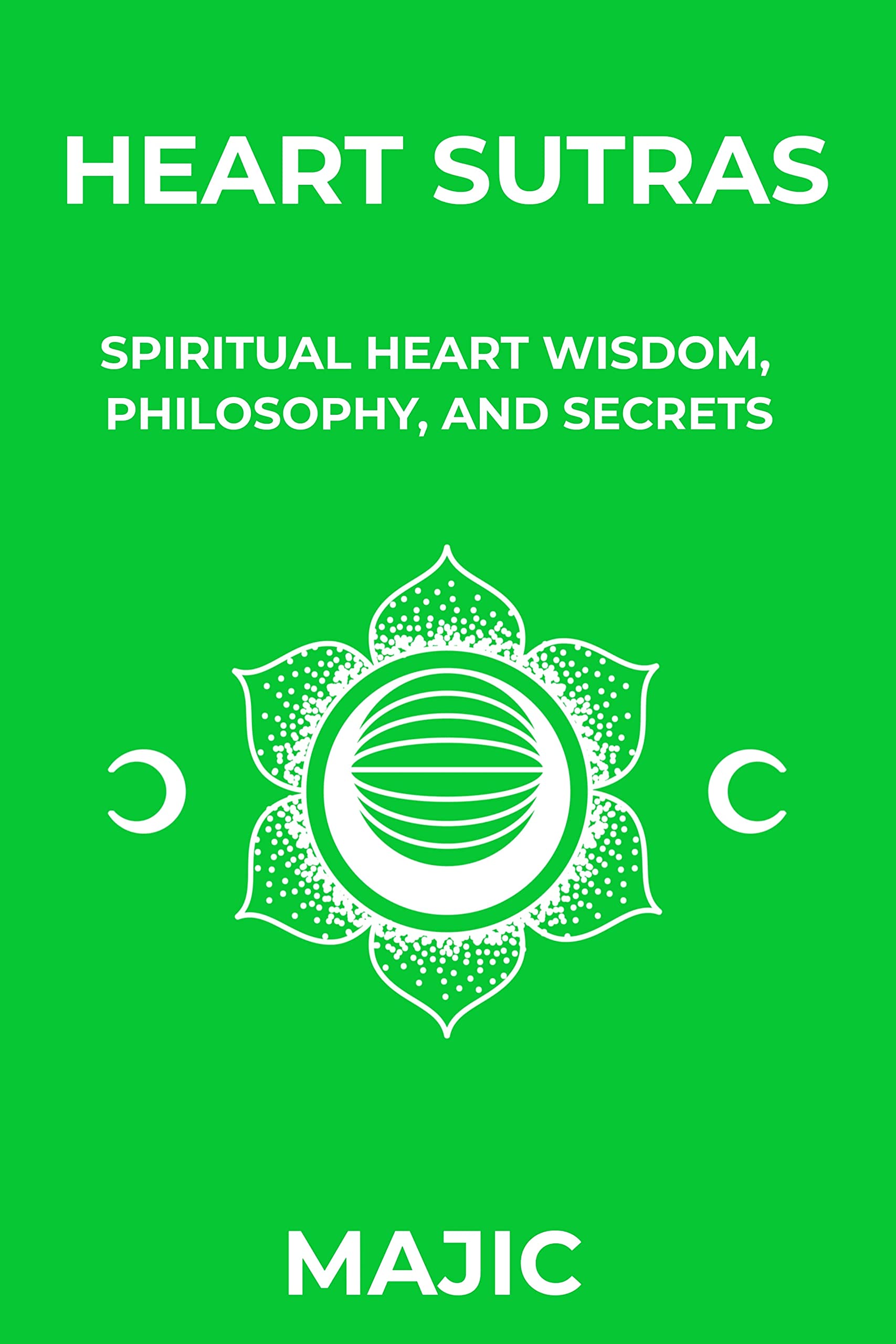Heart Sutras: Spiritual Heart Wisdom, Philosophy, and Secrets by Majic ...