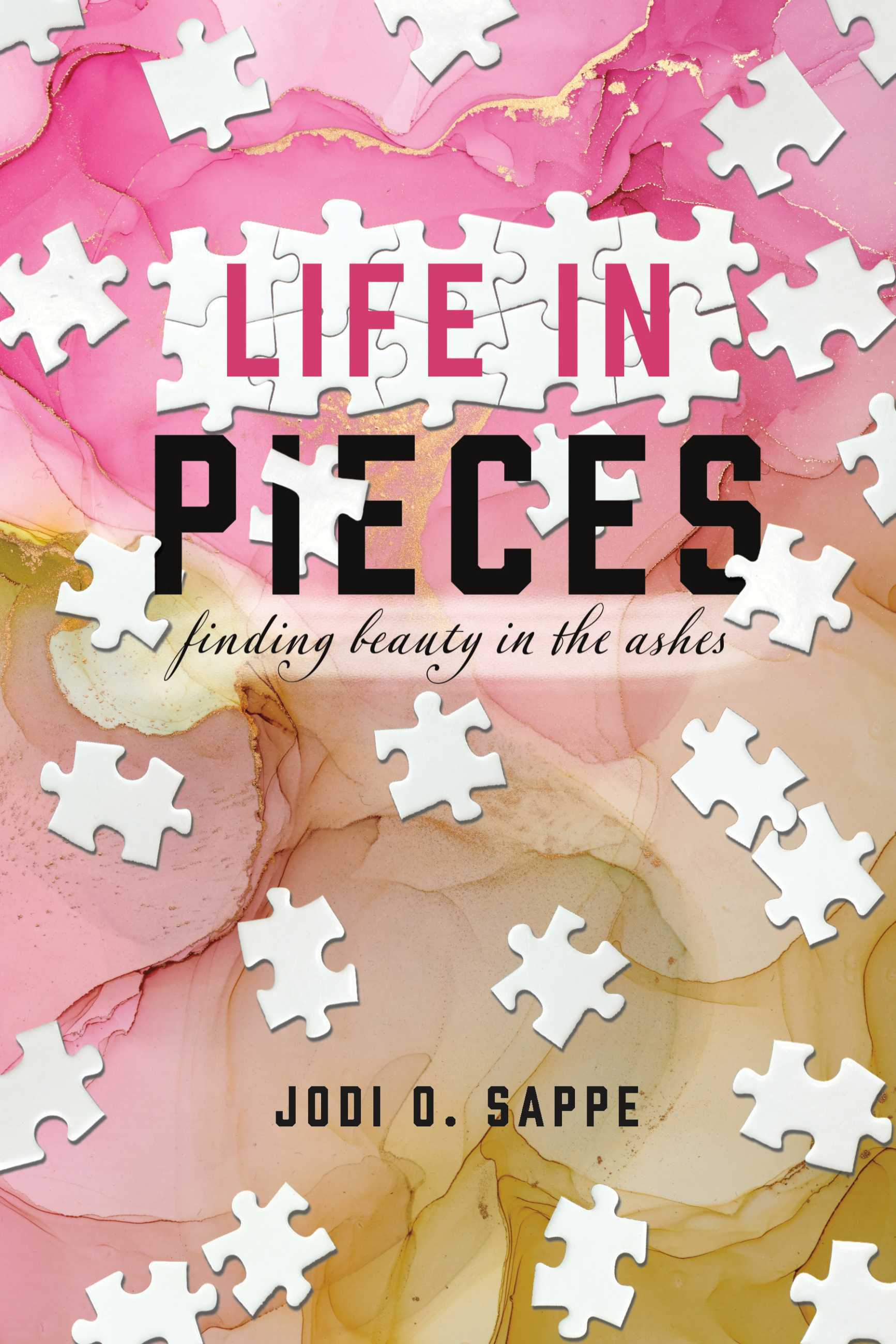 Life in Pieces: Finding beauty in the ashes by Jodi O. Sappe | Goodreads