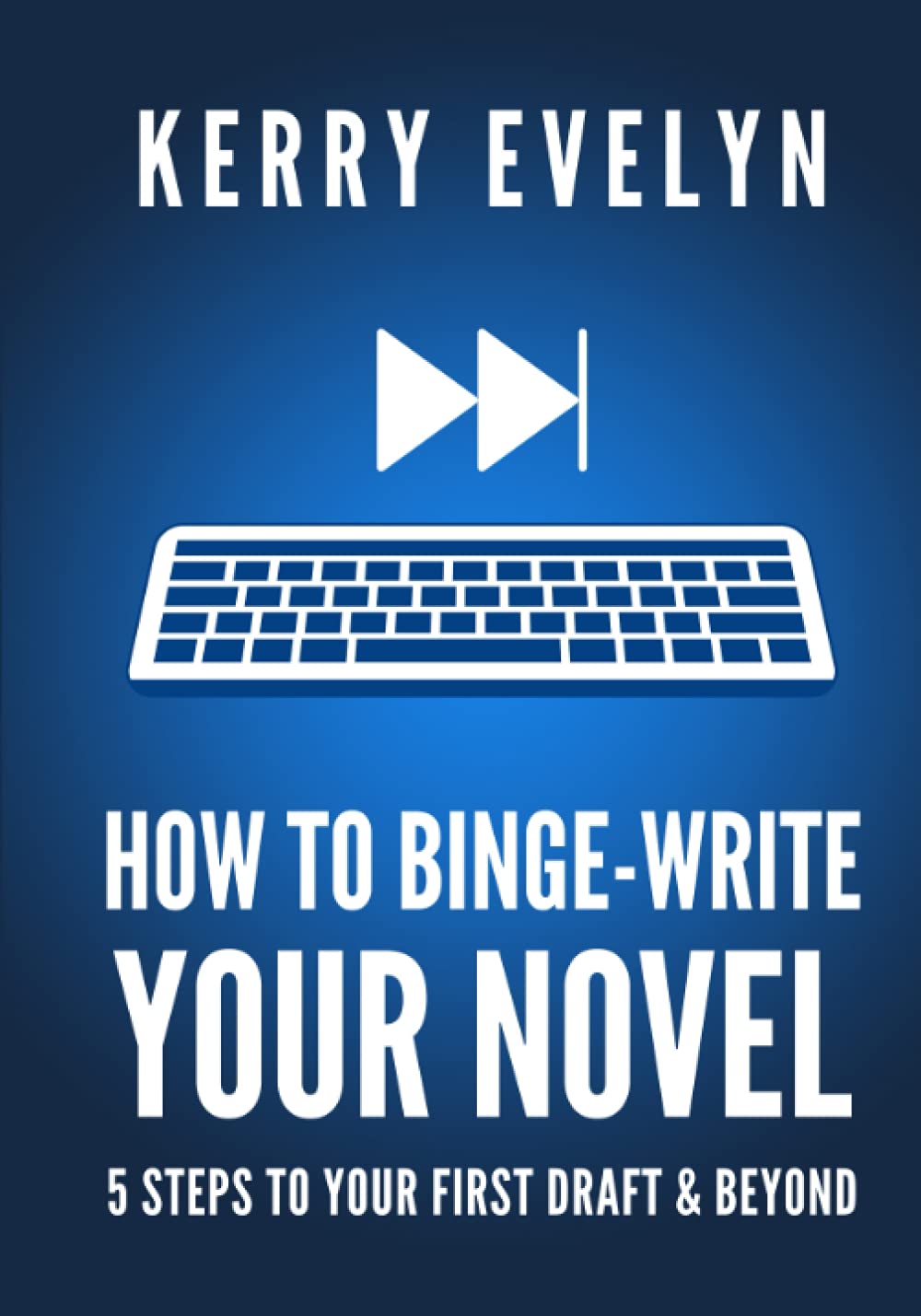 How to Binge-Write Your Novel: 5 Steps to Your First Draft & Beyond by ...