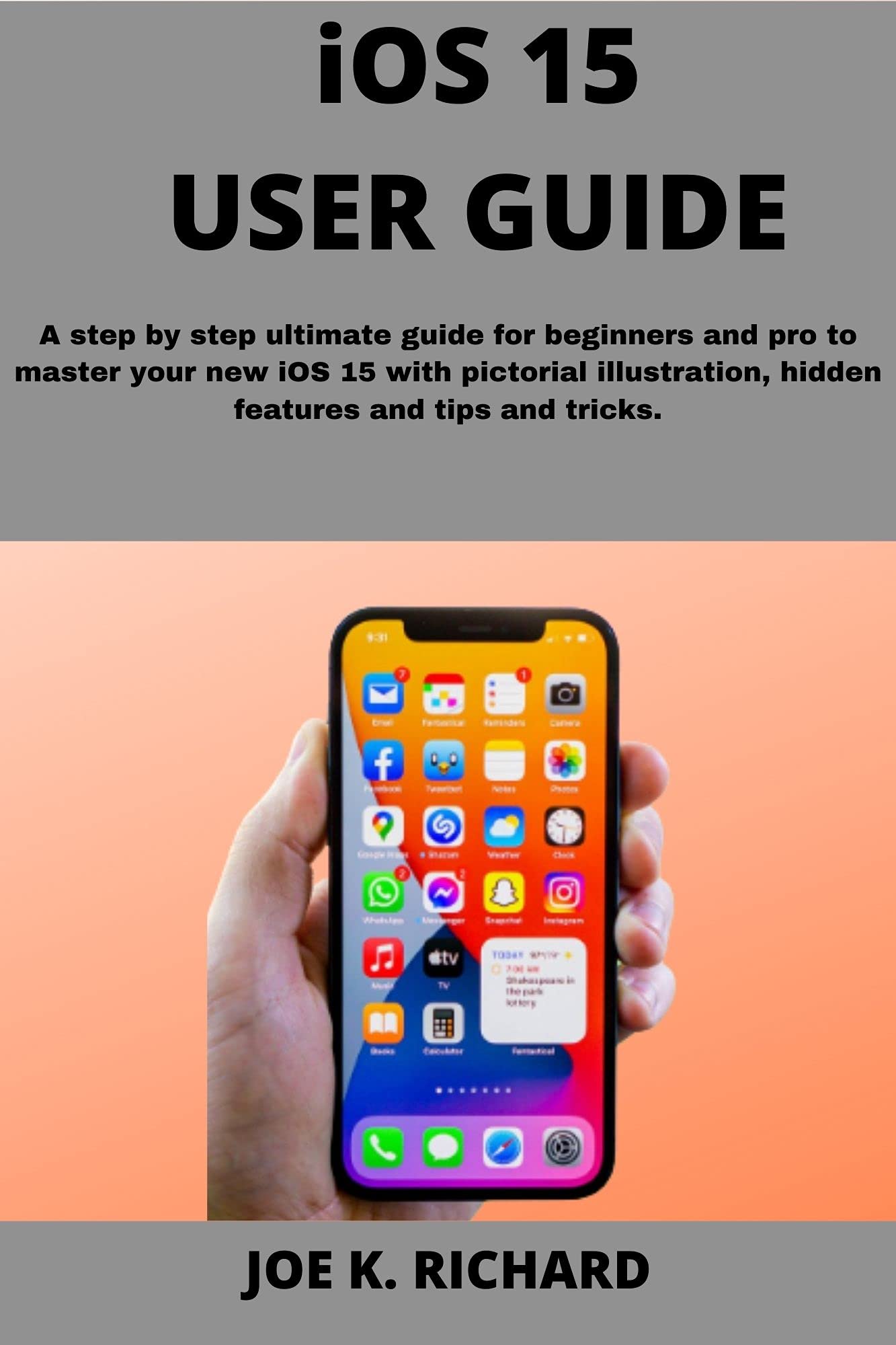 iOS 15 USER GUIDE: A Step By Step Ultimate Guide for Beginners and Pro ...