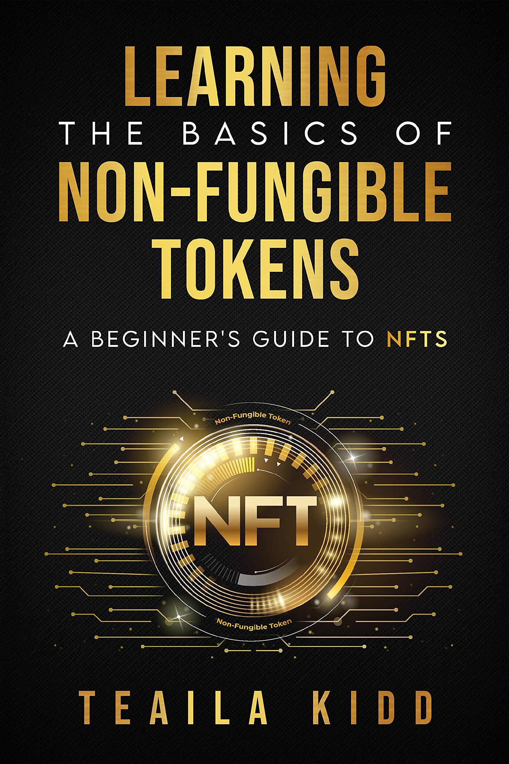 Learning The Basics of Non-Fungible Tokens: A Beginner's Guide To NFTS by Teaila Kidd | Goodreads